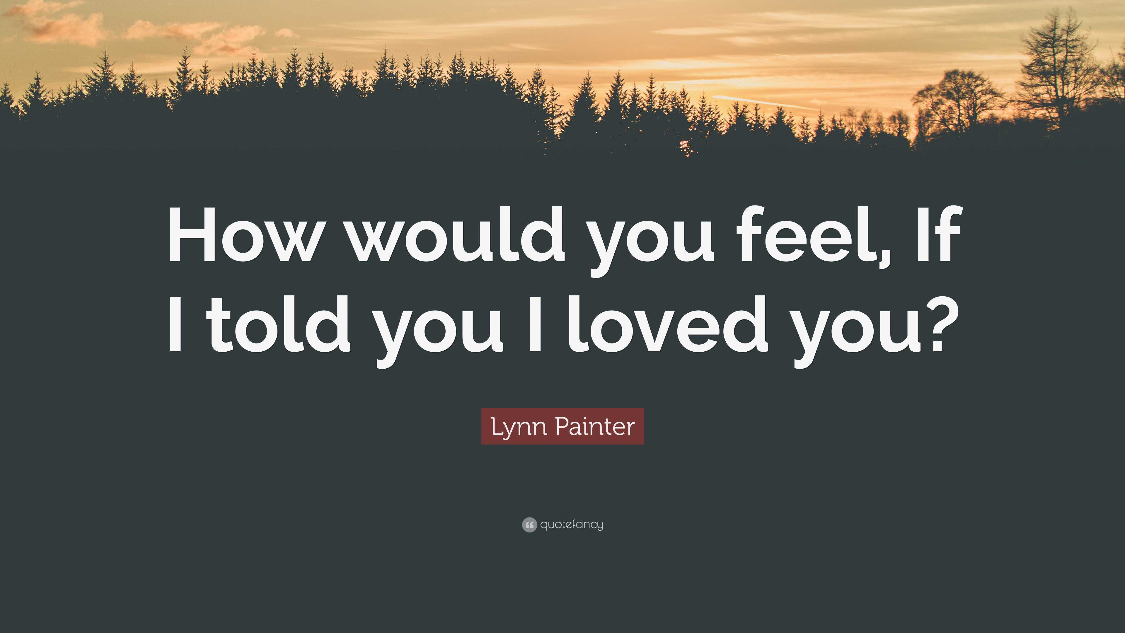 Lynn Painter Quote: “How would you feel, If I told you I loved you?”