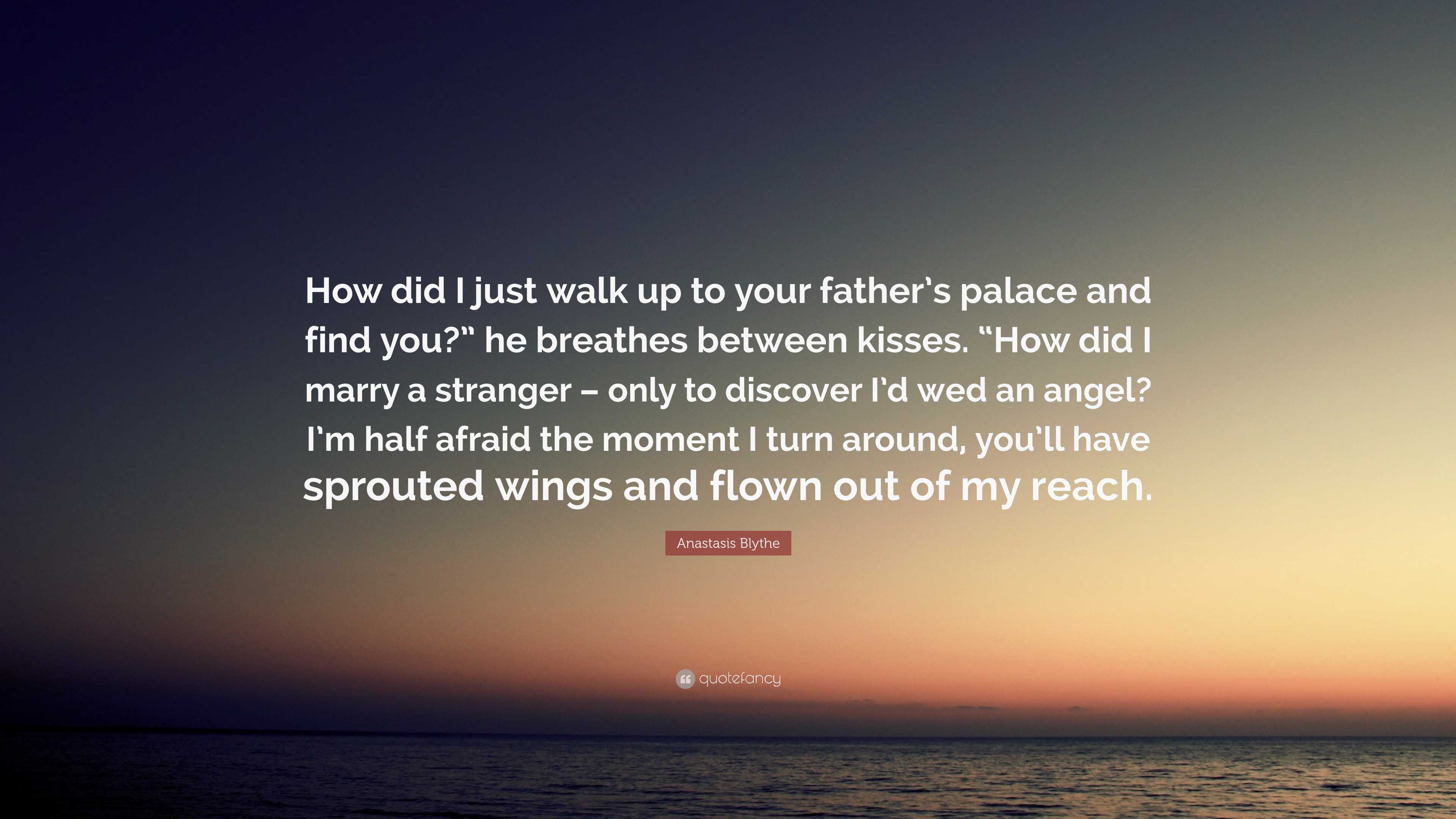 Anastasis Blythe Quote: “How did I just walk up to your father’s palace ...