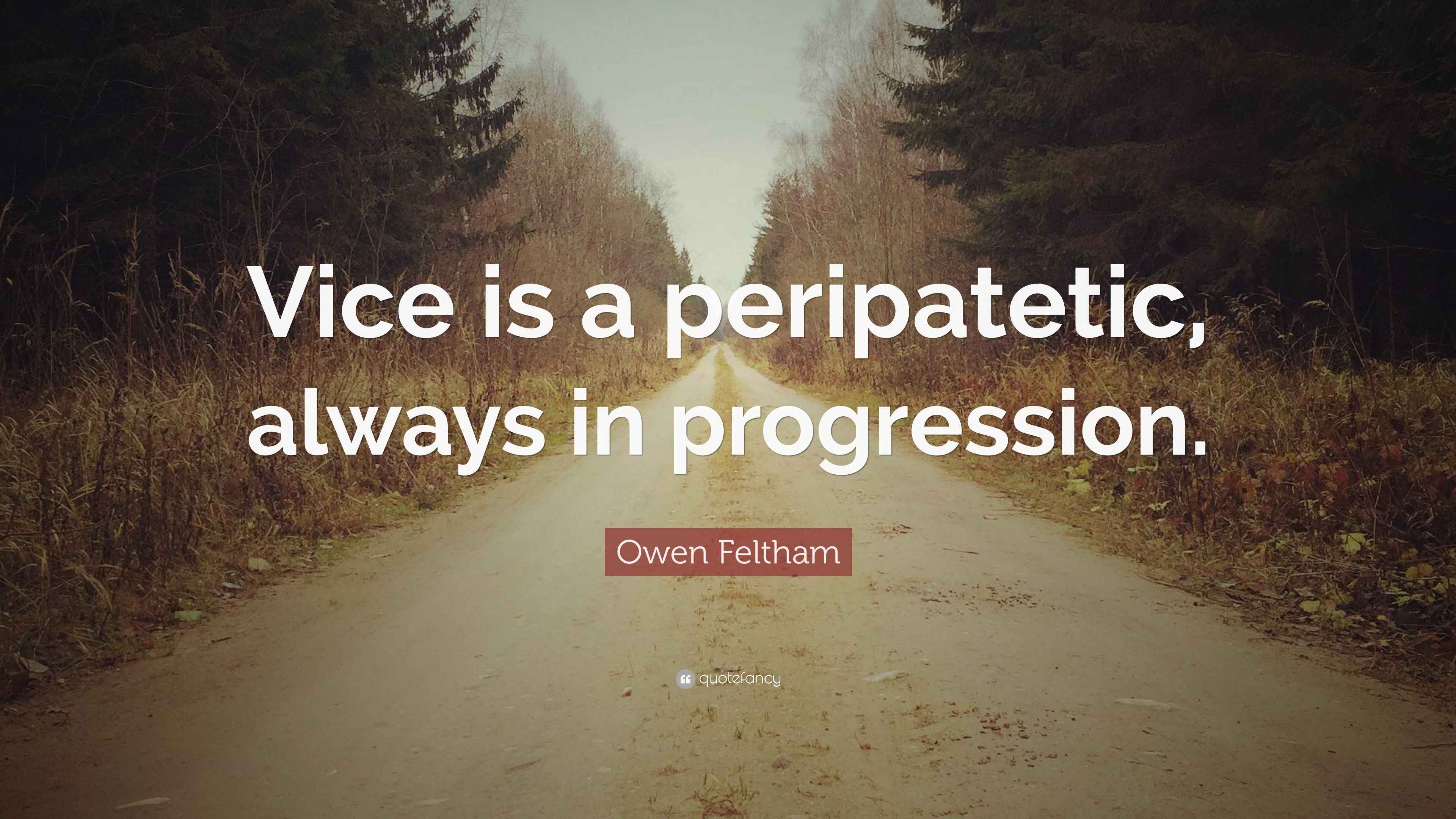 Owen Feltham Quote: “Vice is a peripatetic, always in progression.”