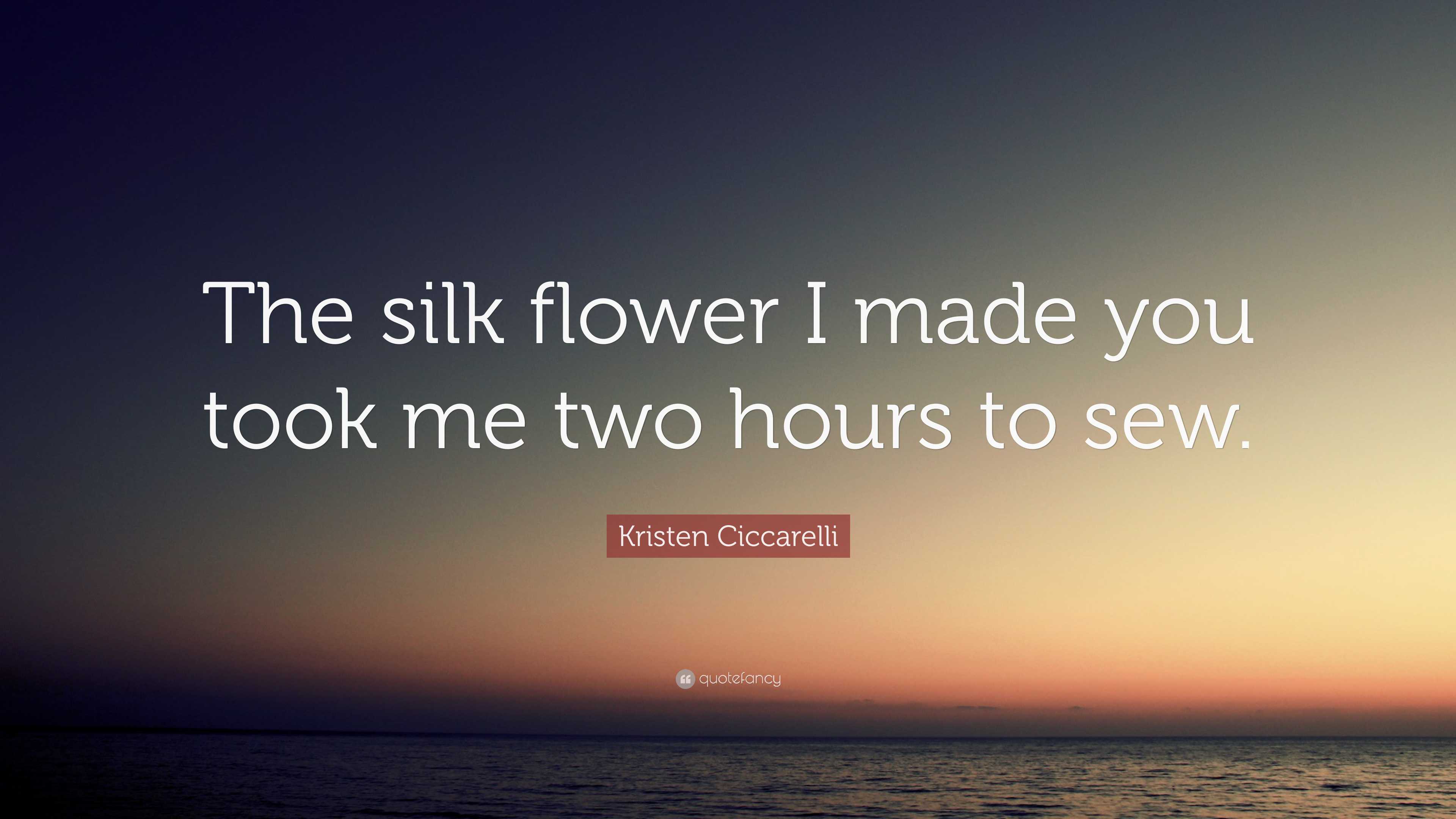 Kristen Ciccarelli Quote: “The silk flower I made you took me two hours ...