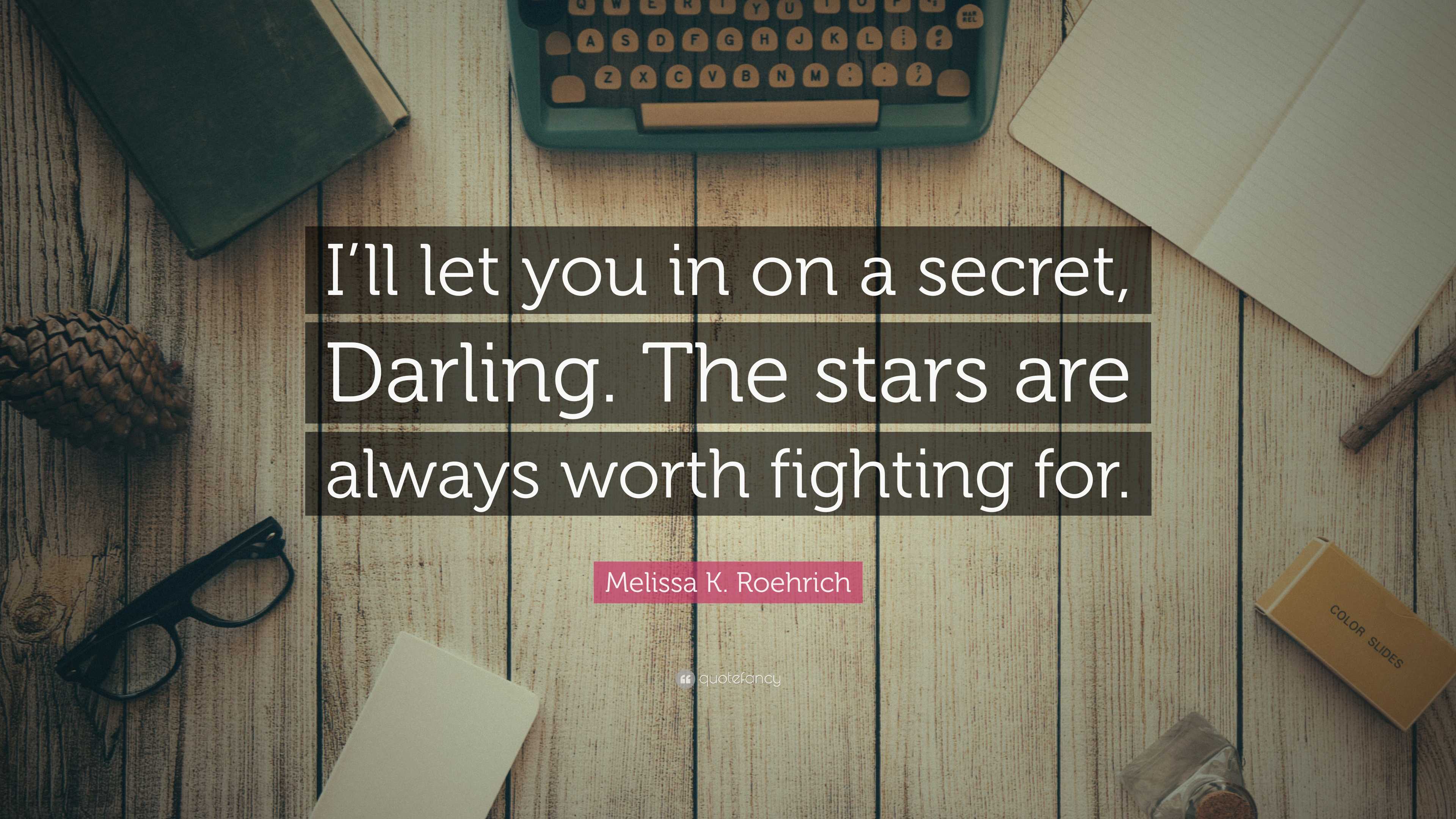 Melissa K. Roehrich Quote: “I’ll let you in on a secret, Darling. The ...