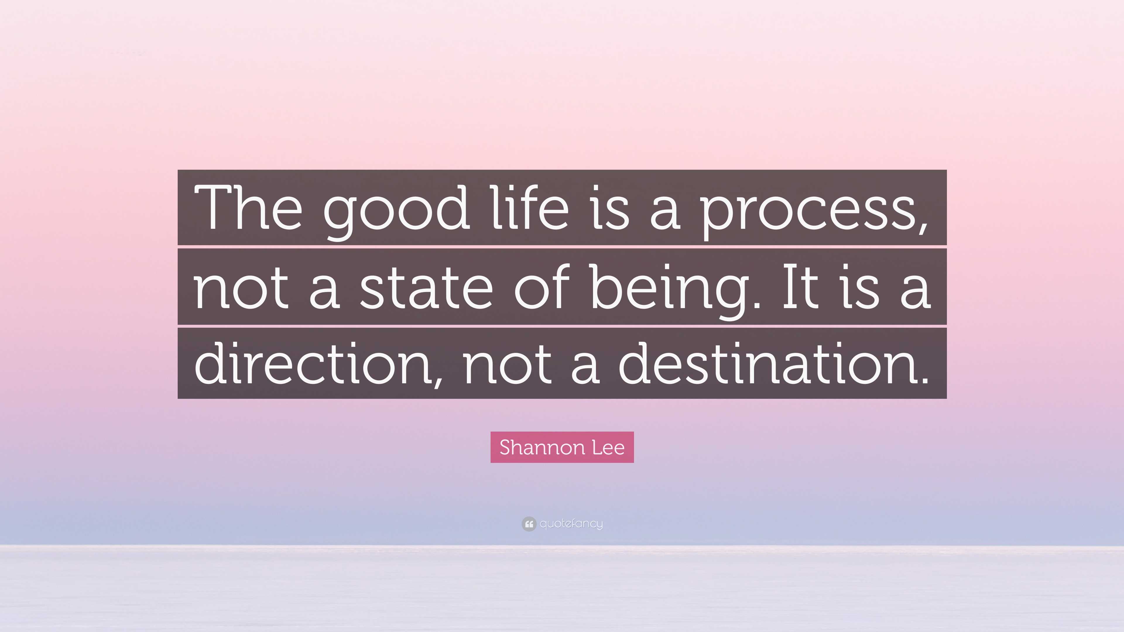 Shannon Lee Quote: “The good life is a process, not a state of being ...