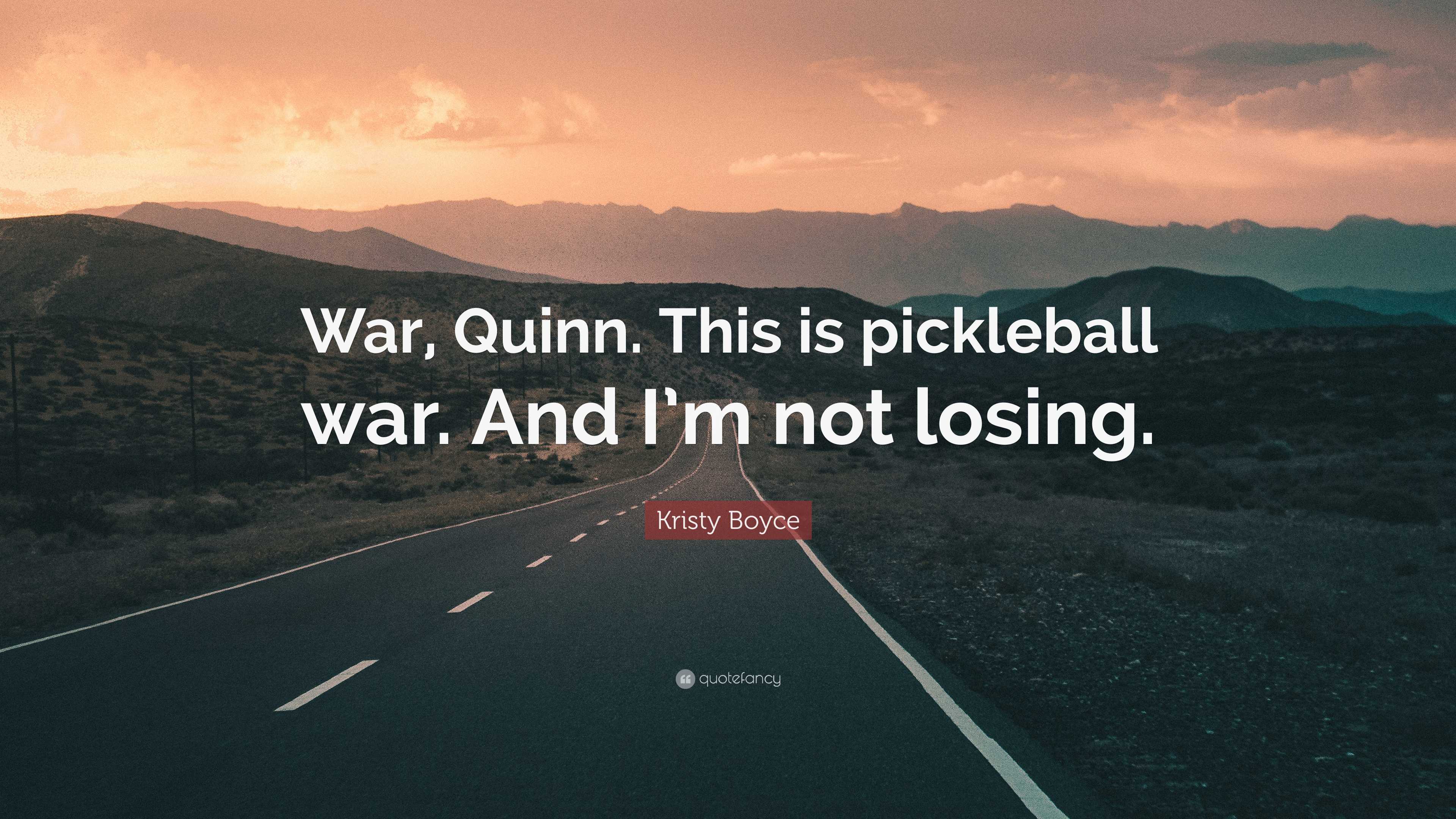 Kristy Boyce Quote: “War, Quinn. This is pickleball war. And I’m not ...