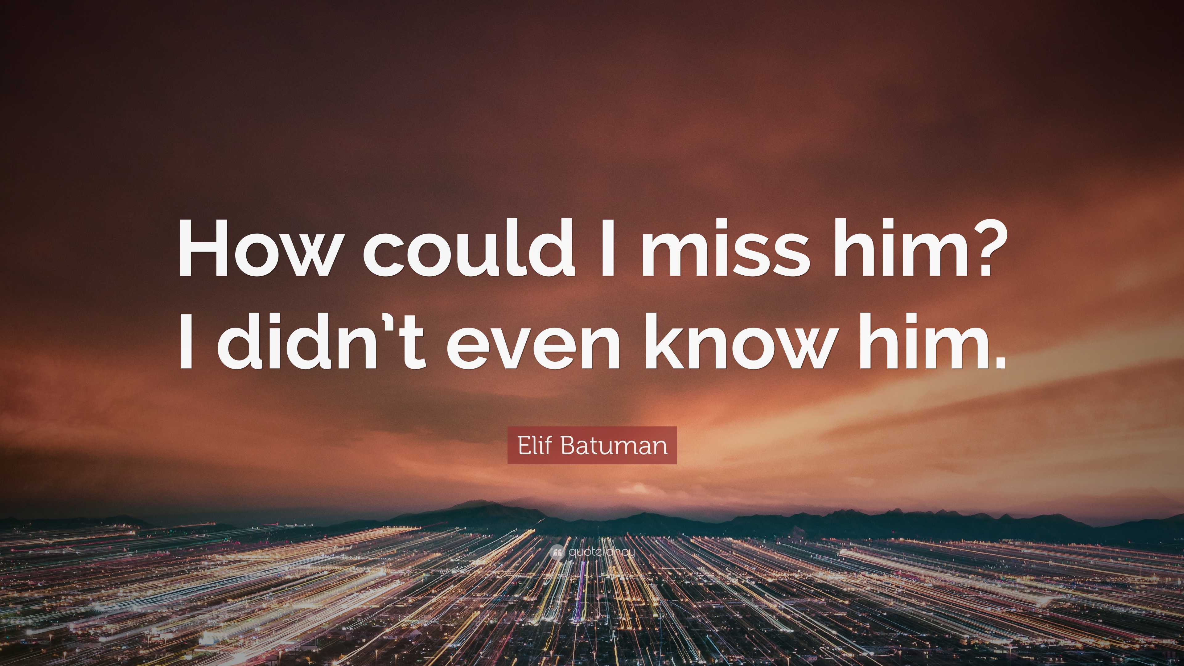 Elif Batuman Quote: “How could I miss him? I didn’t even know him.”