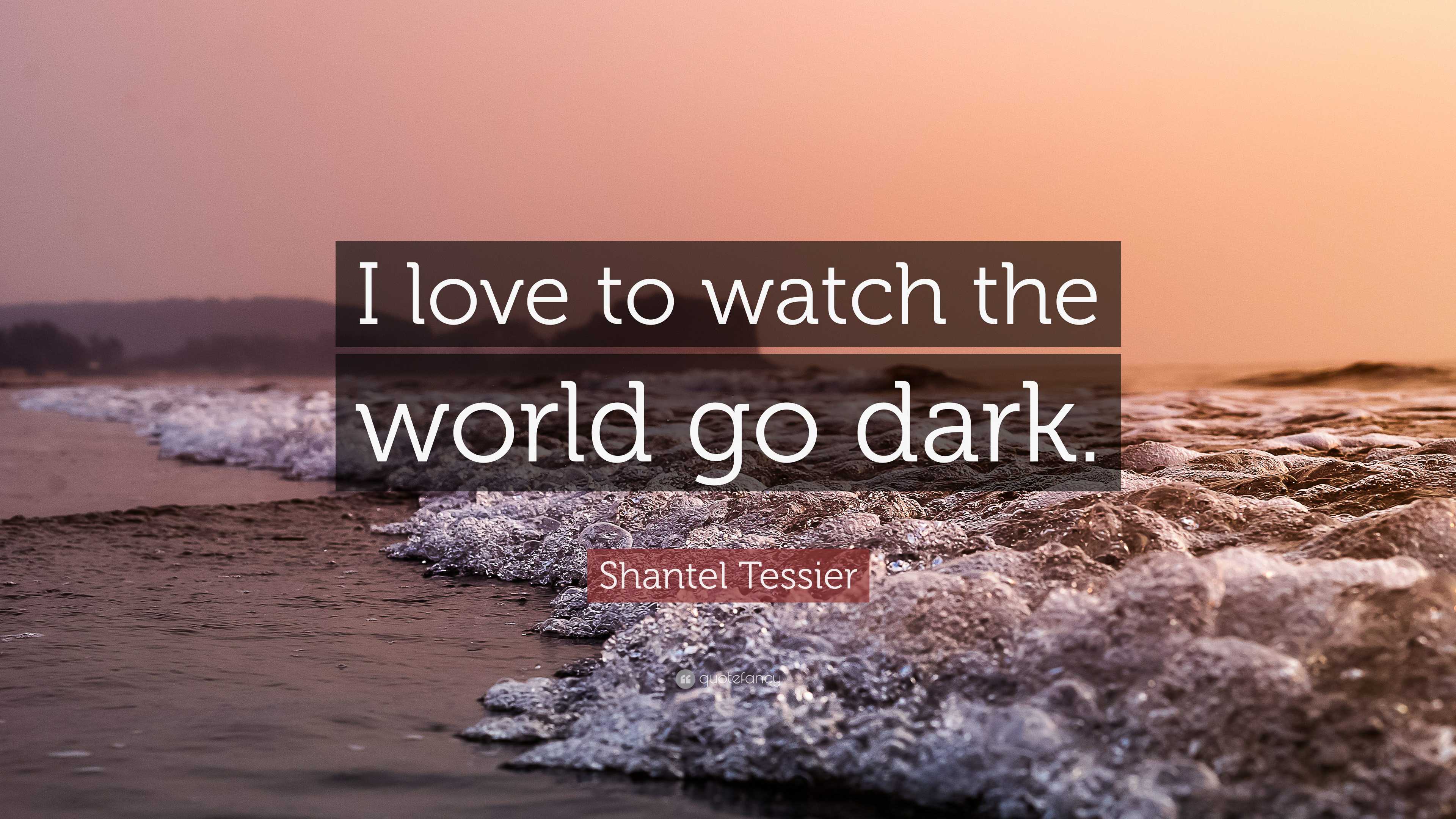 Shantel Tessier Quote: “I love to watch the world go dark.”