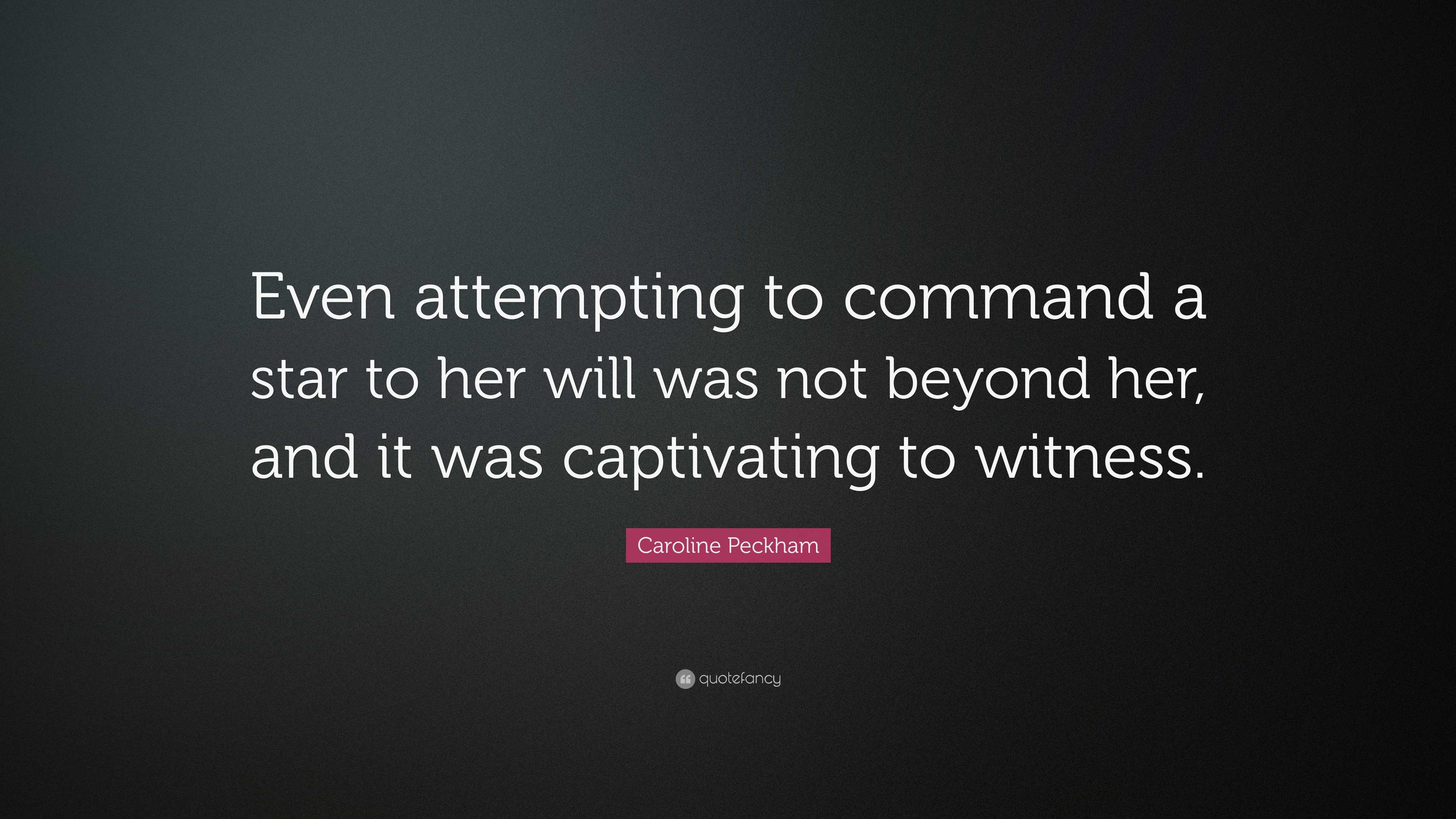 Caroline Peckham Quote: “Even attempting to command a star to her will ...