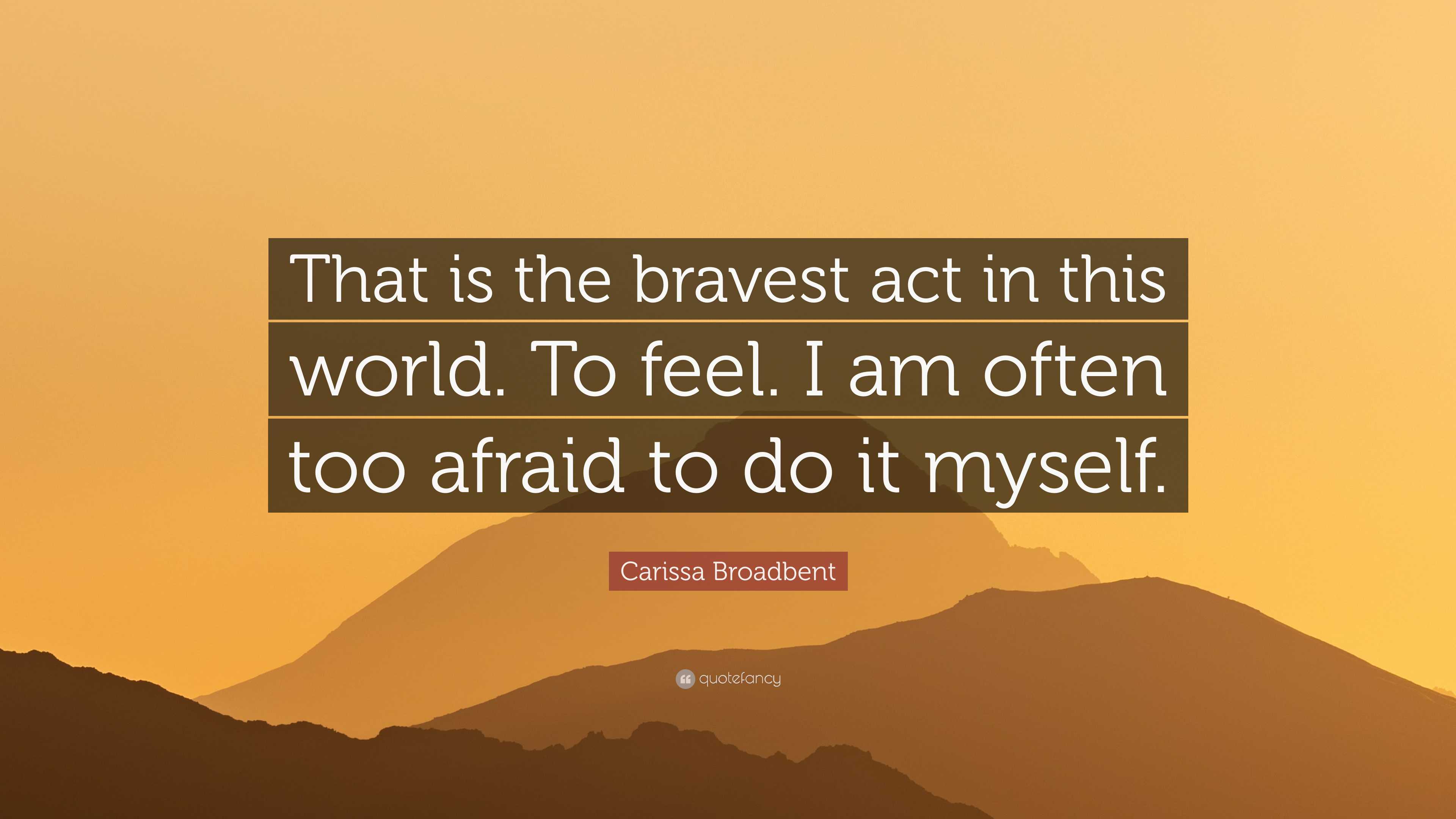 Carissa Broadbent Quote: “That is the bravest act in this world. To ...