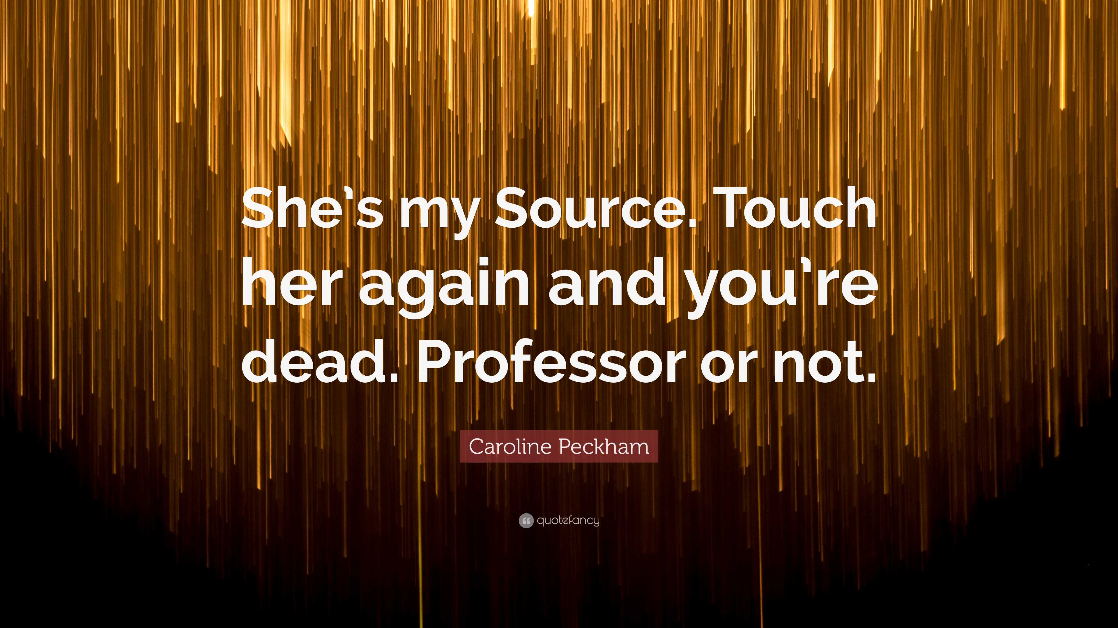 Caroline Peckham Quote: “She’s my Source. Touch her again and you’re ...