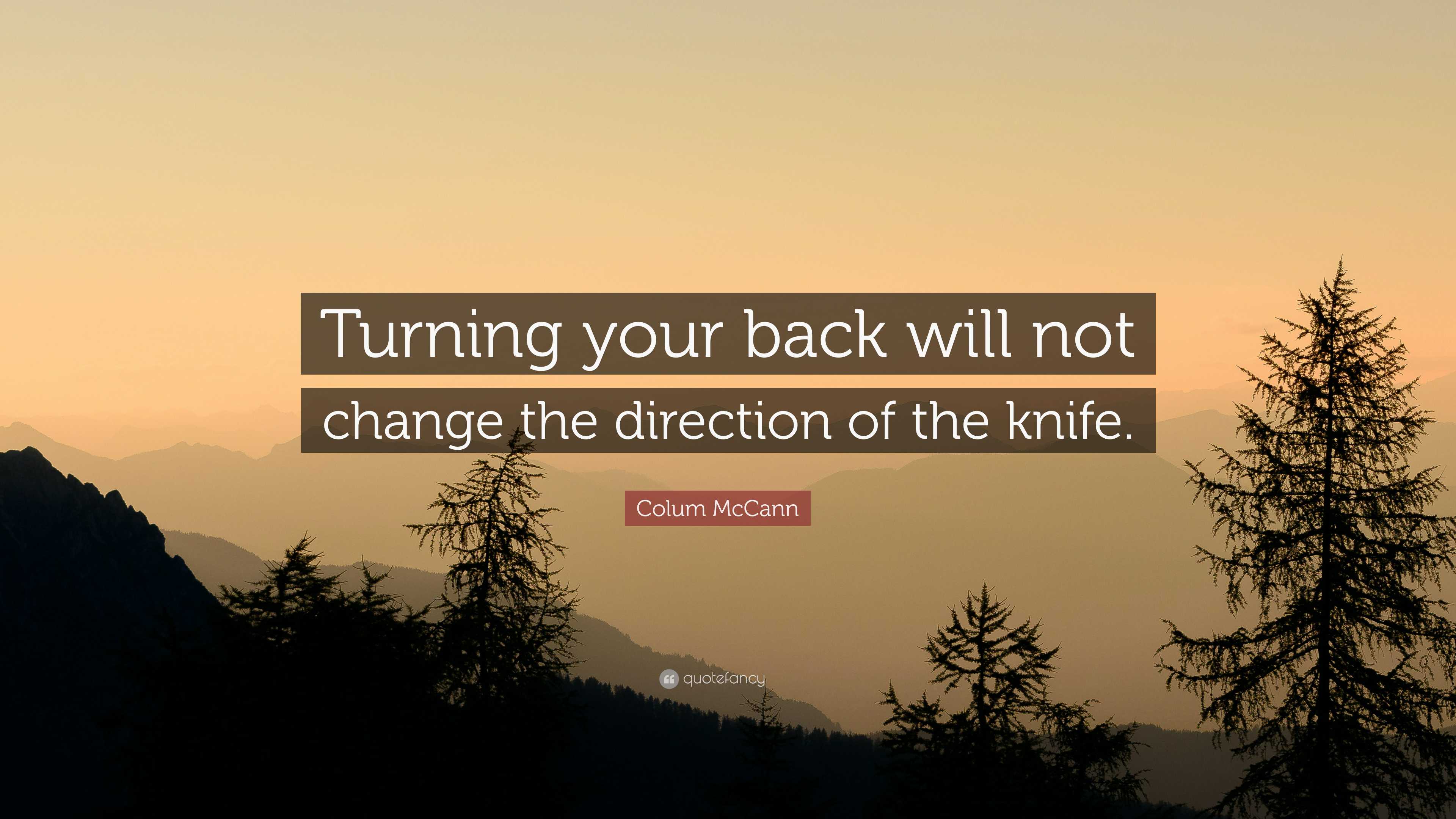 Colum McCann Quote: “Turning your back will not change the direction of ...