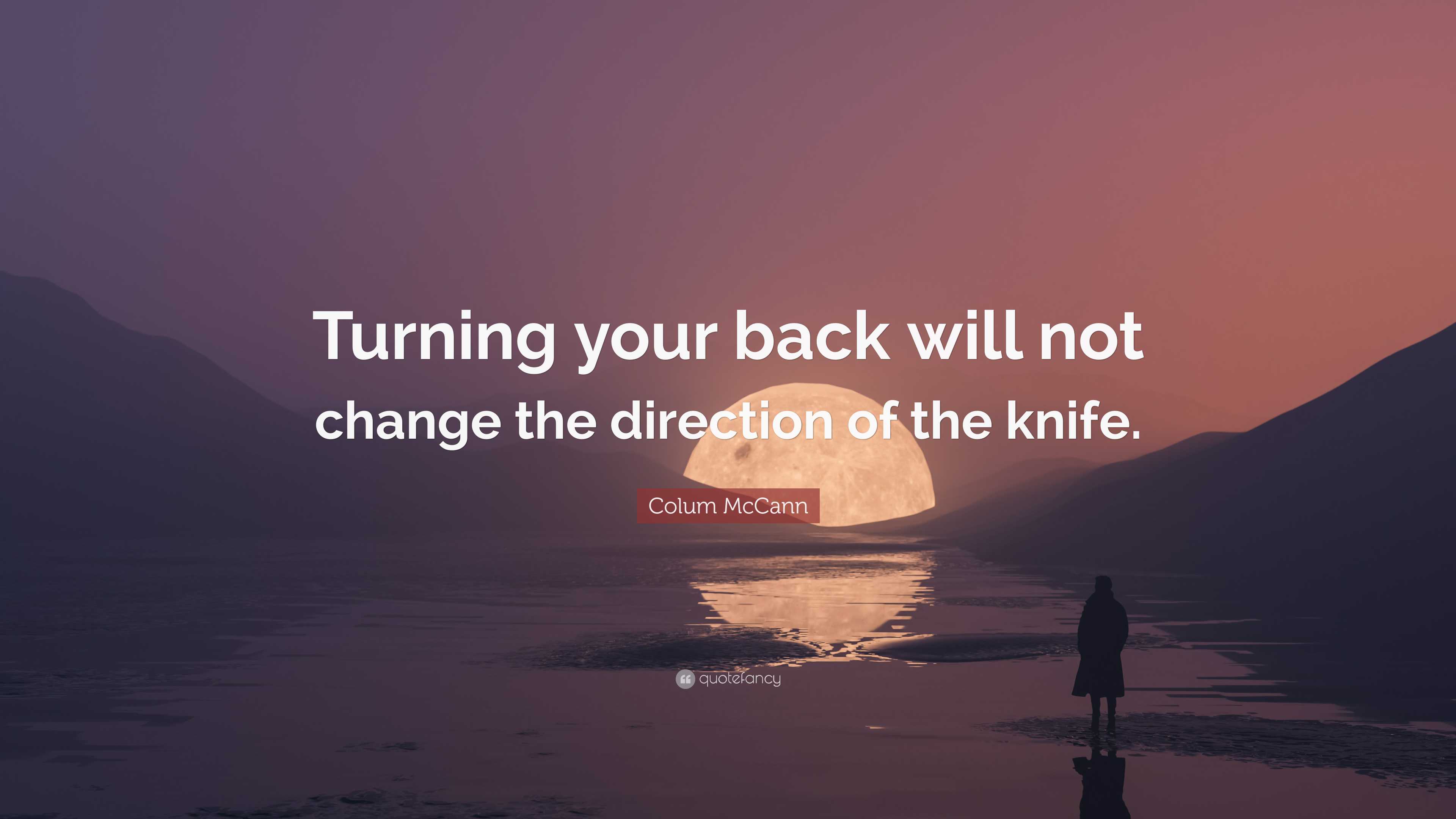 Colum McCann Quote: “Turning your back will not change the direction of ...