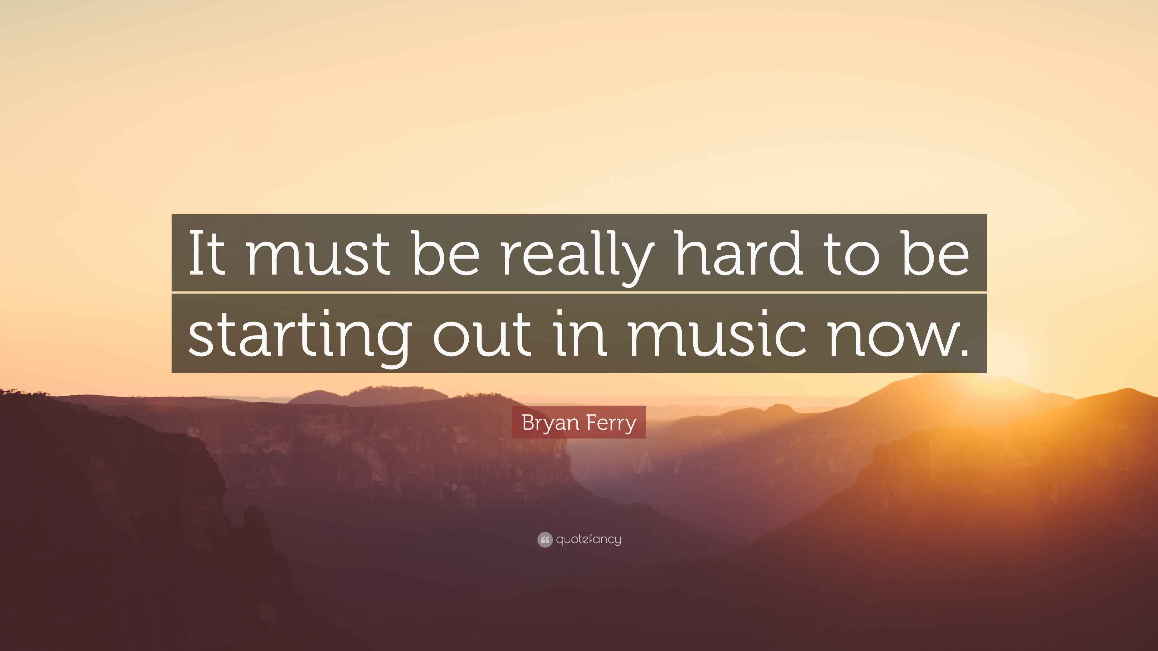 Bryan Ferry Quote: “It must be really hard to be starting out in music ...