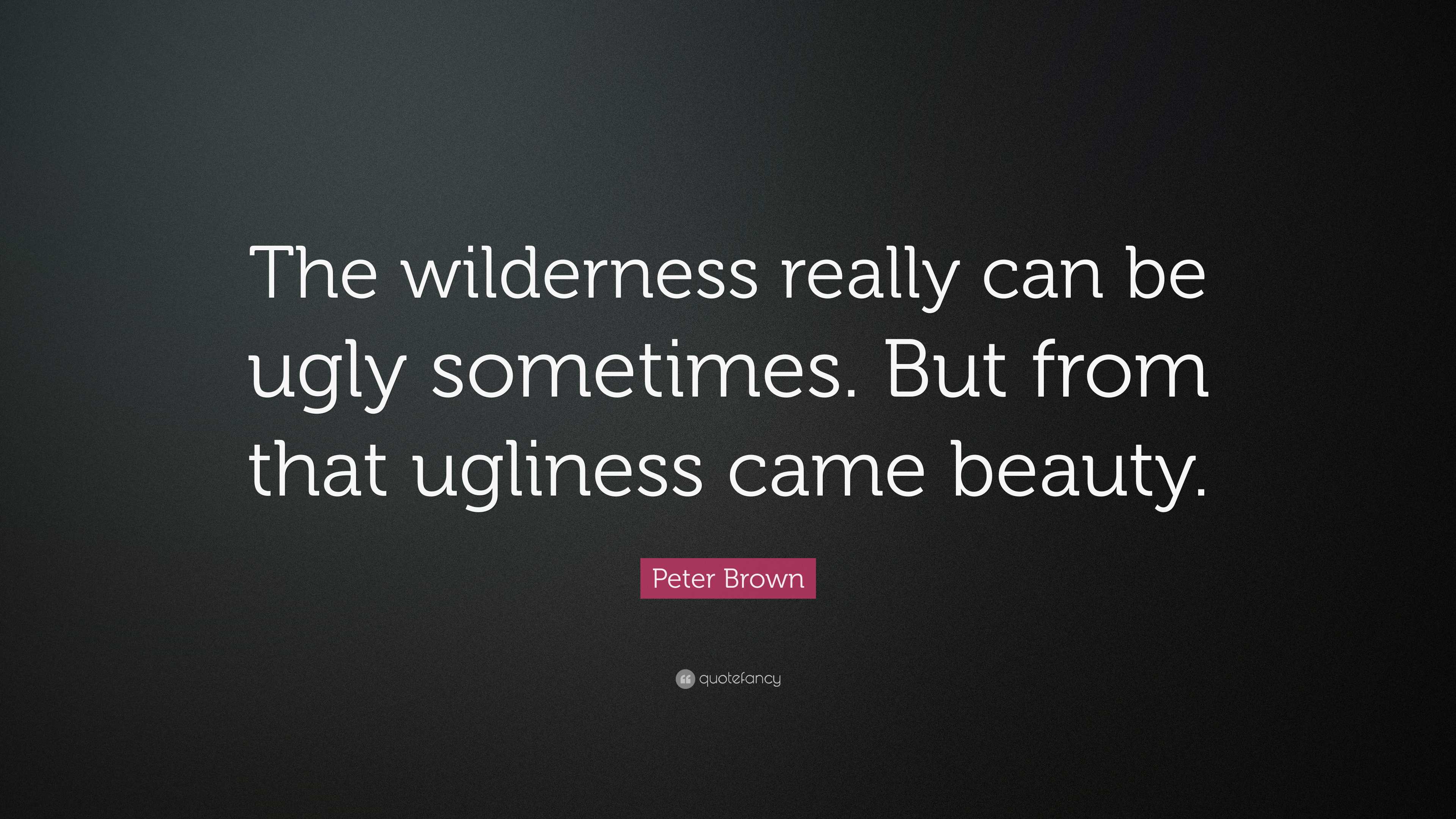 Peter Brown Quote: “The wilderness really can be ugly sometimes. But ...