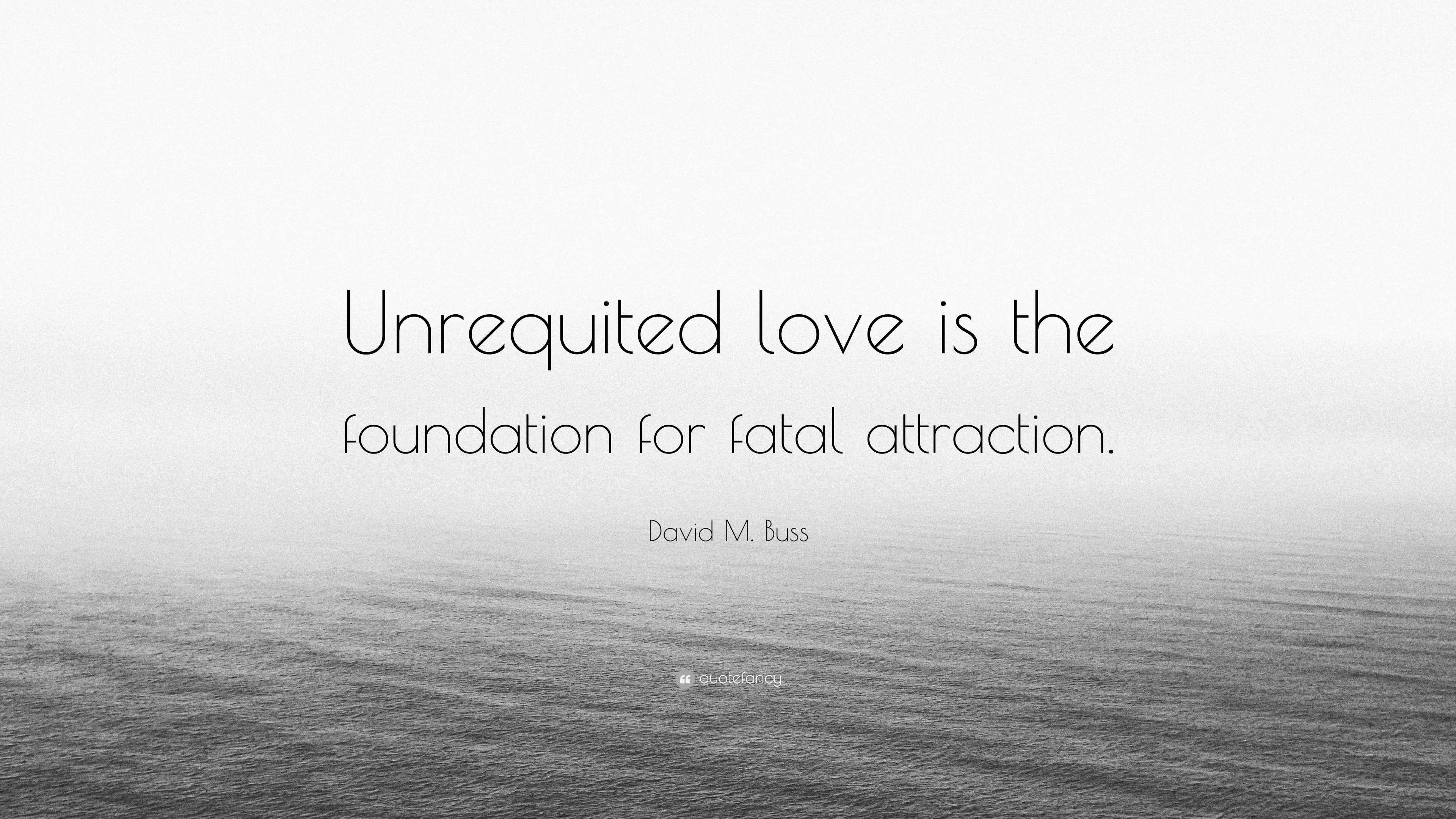 David M. Buss Quote: “Unrequited love is the foundation for fatal ...