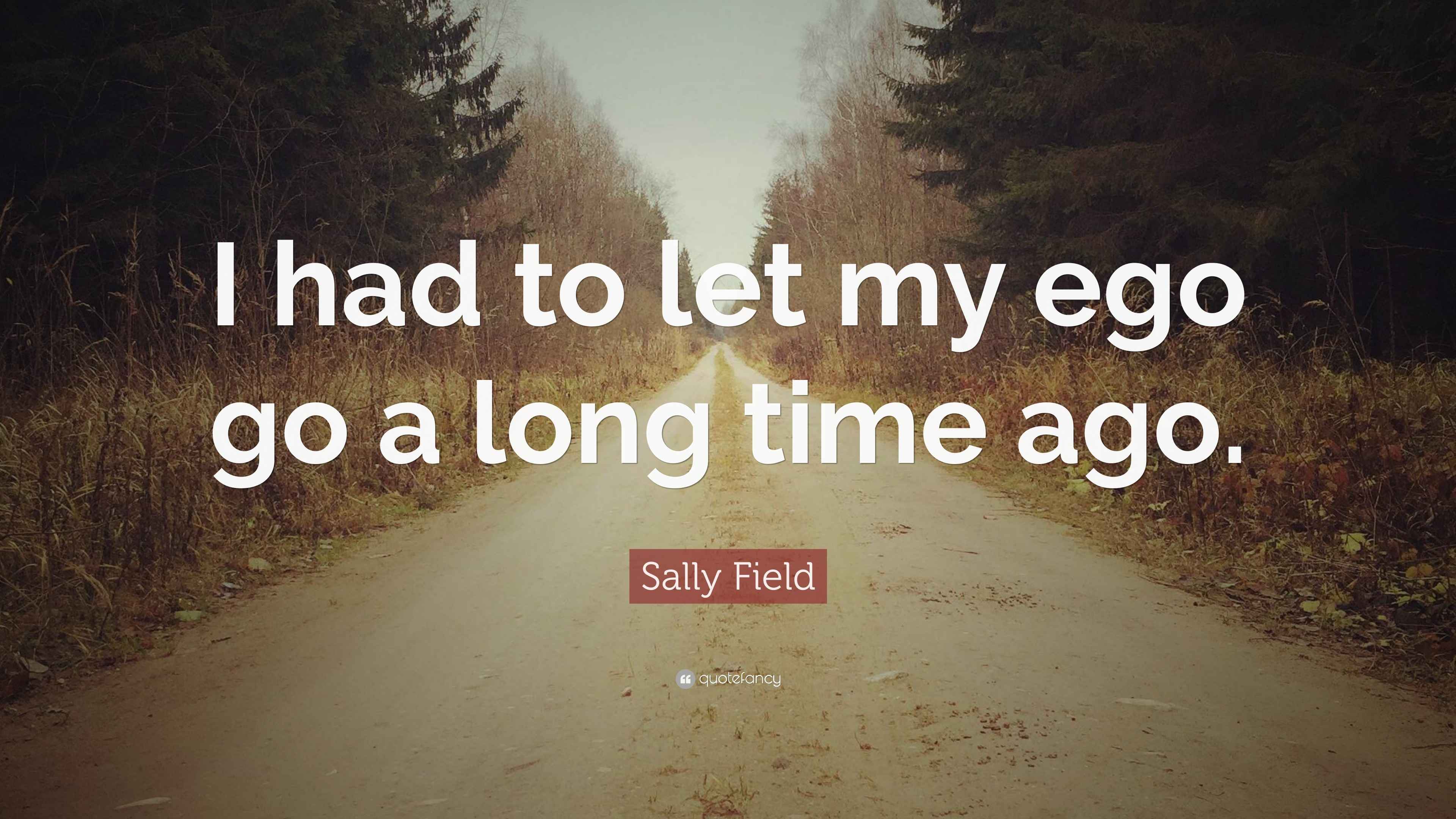 Sally Field Quote: “I had to let my ego go a long time ago.”