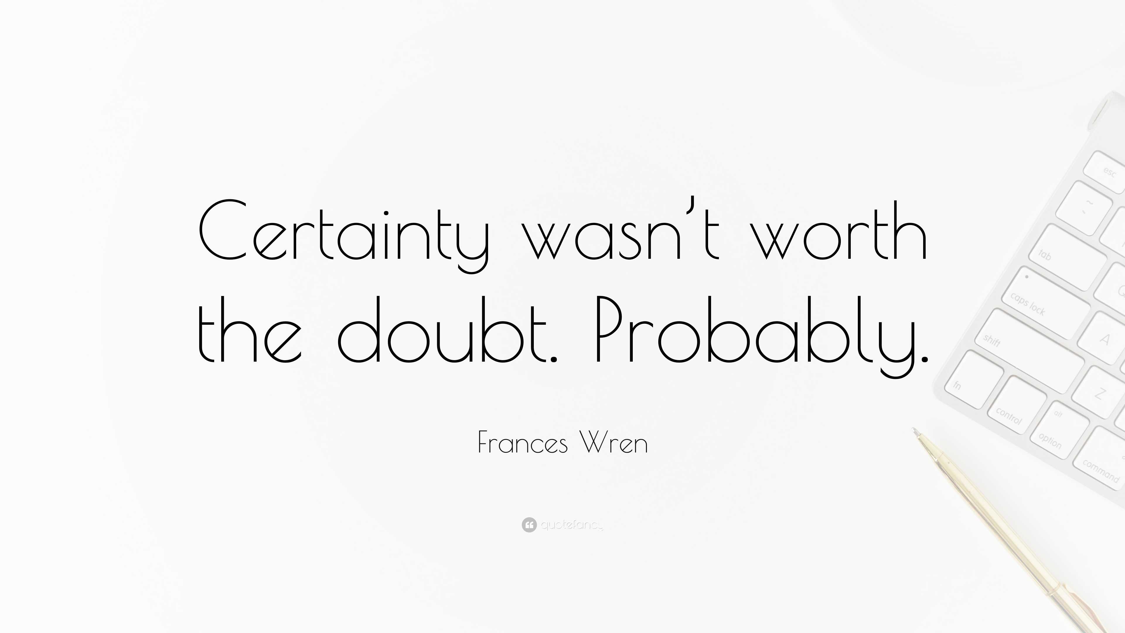 Frances Wren Quote: “Certainty wasn’t worth the doubt. Probably.”