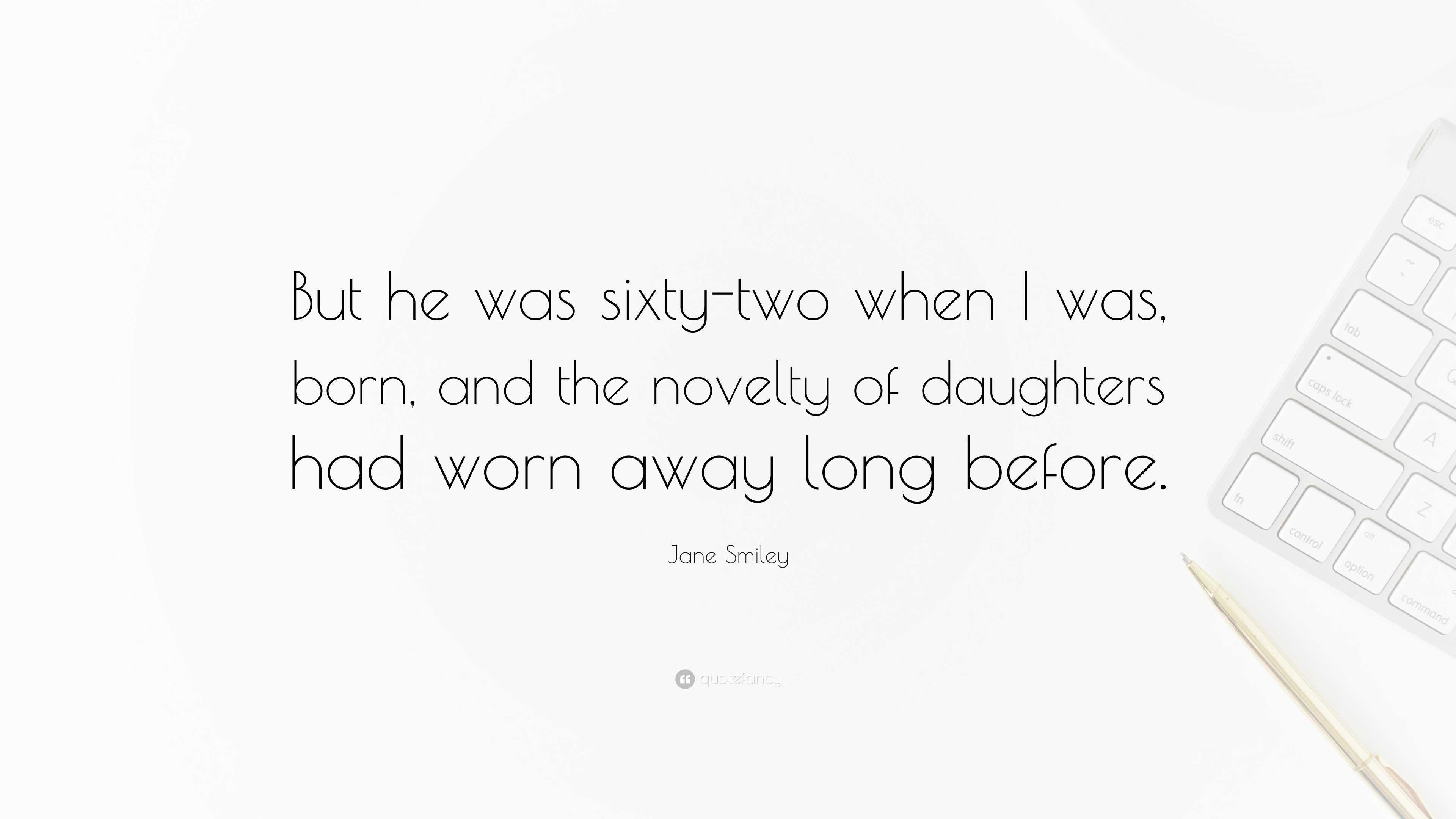 Jane Smiley Quote: “But he was sixty-two when I was, born, and the ...