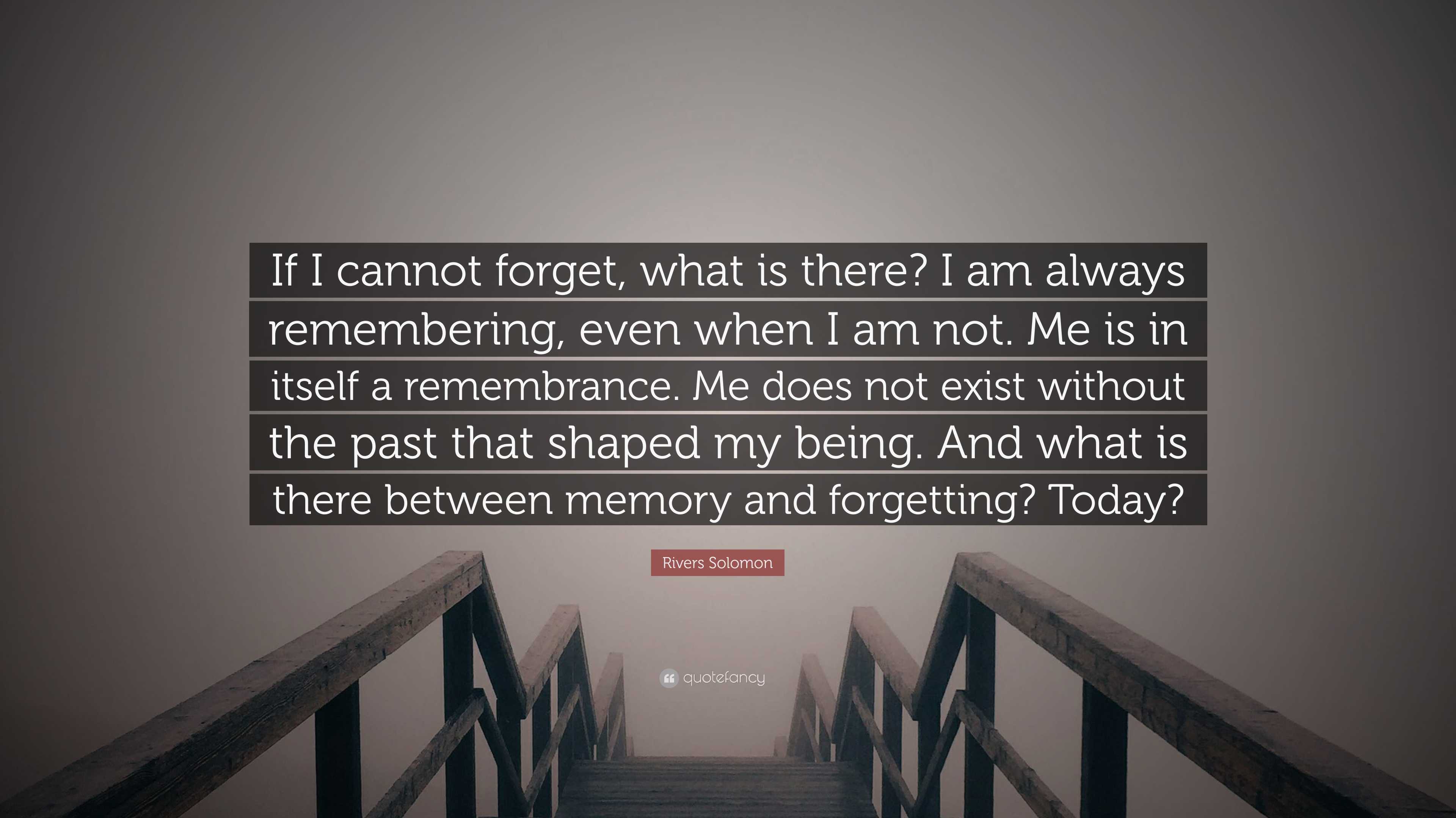 Rivers Solomon Quote: “If I cannot forget, what is there? I am always remembering, even when I ...