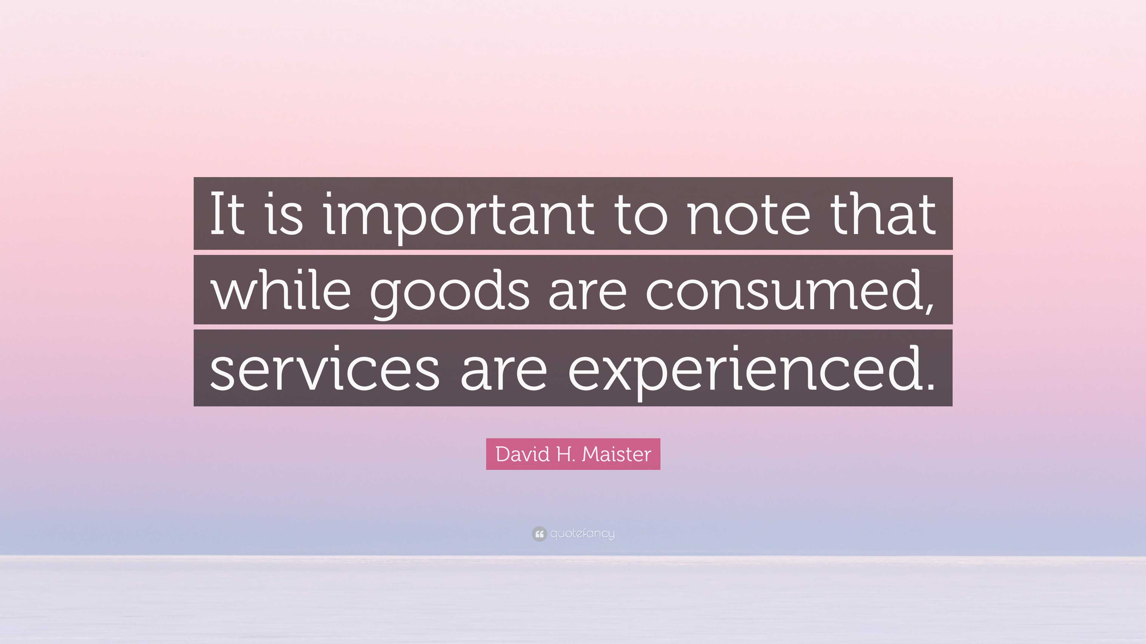 David H. Maister Quote: “It is important to note that while goods are ...