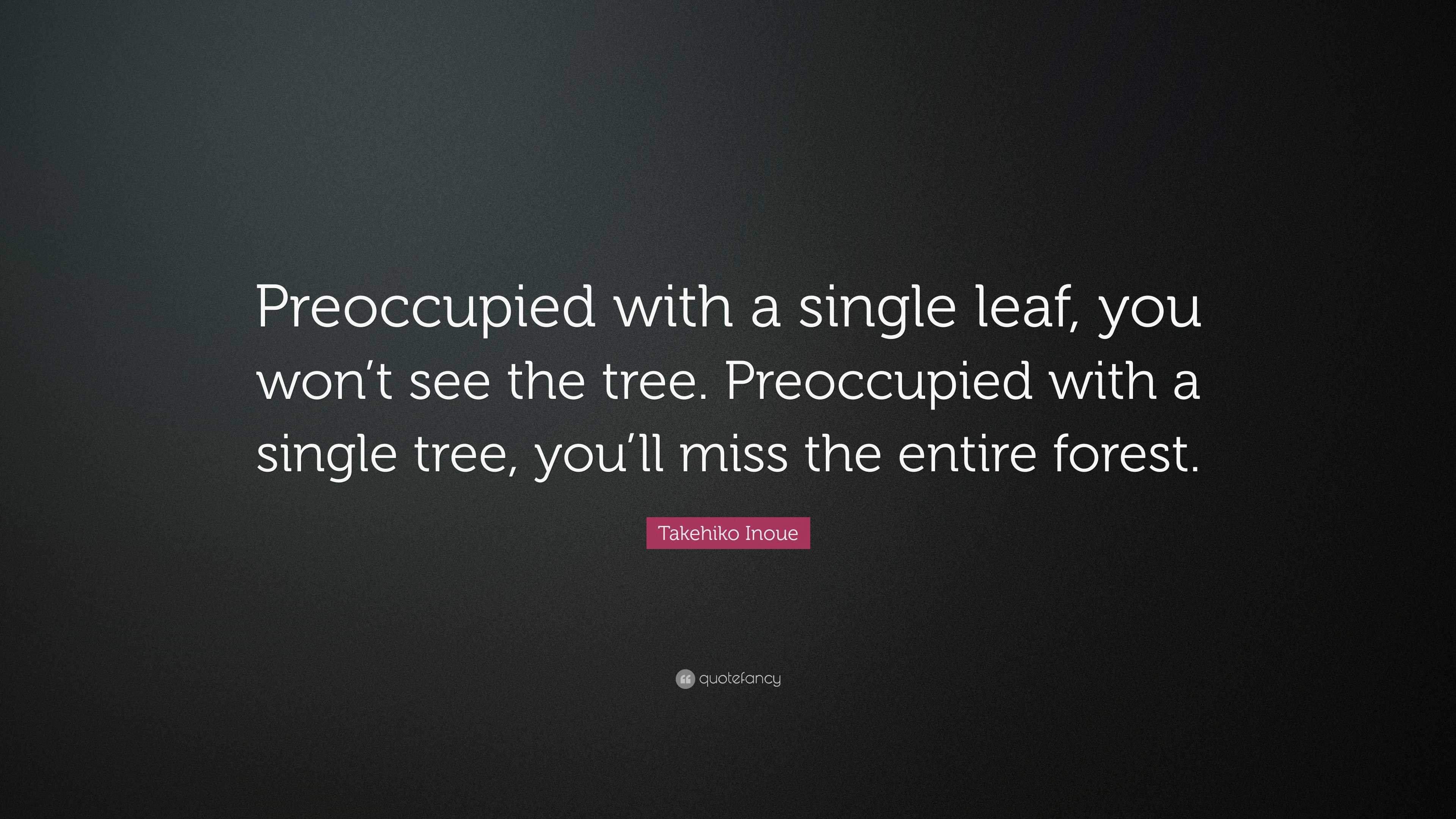 Takehiko Inoue Quote: “Preoccupied with a single leaf, you won’t see ...