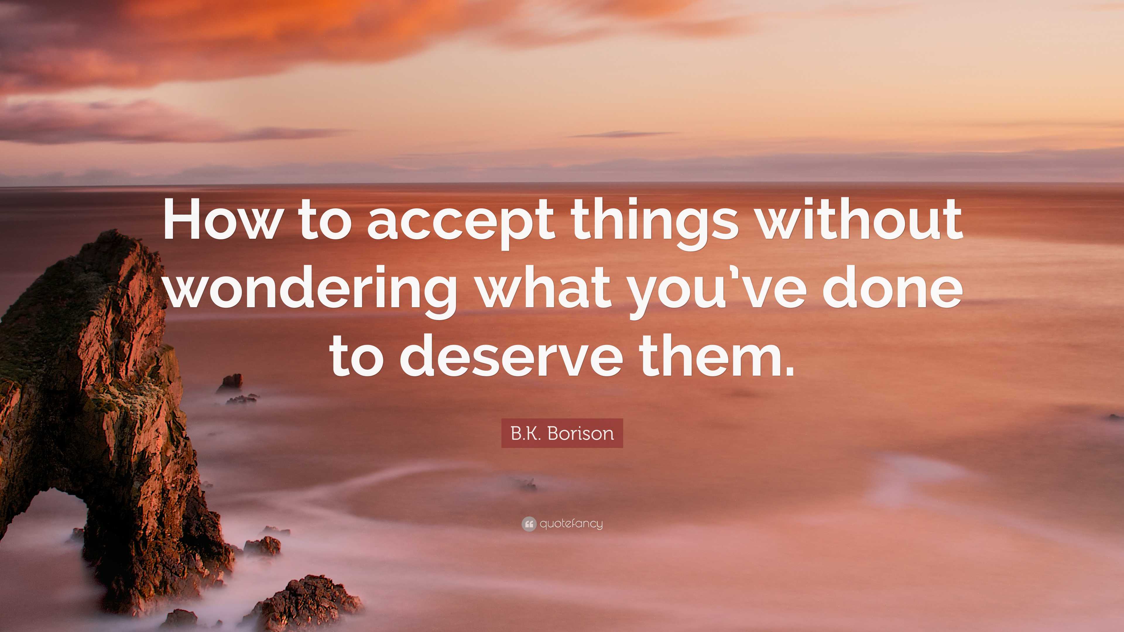 B.K. Borison Quote: “How to accept things without wondering what you’ve ...