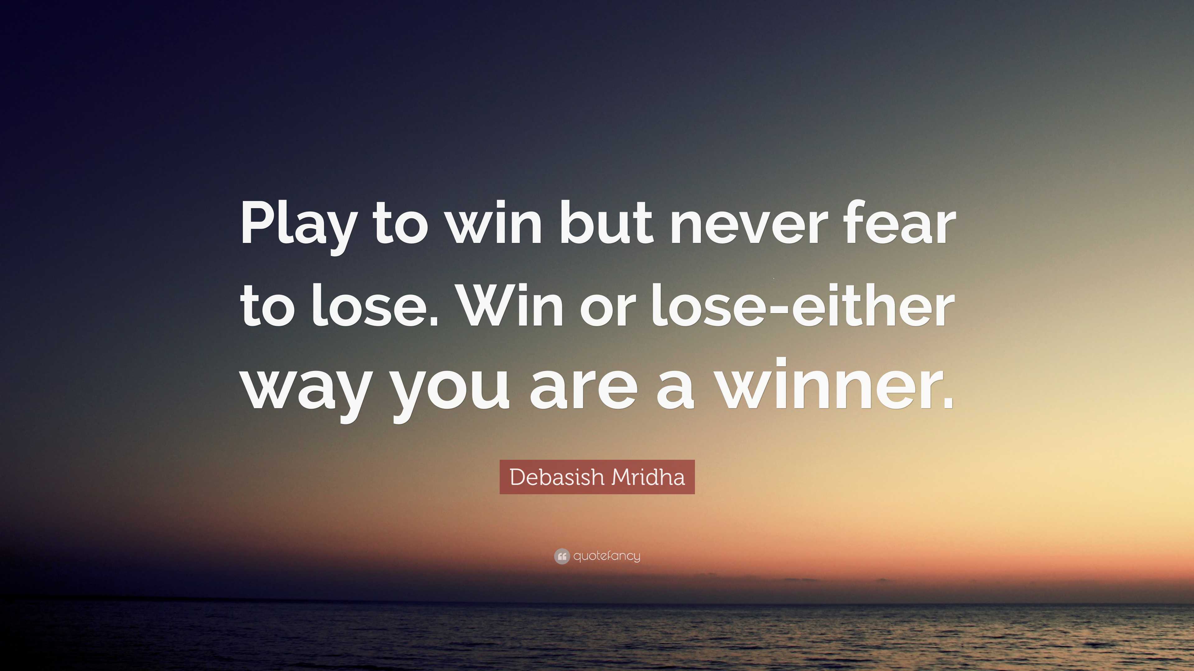 Debasish Mridha Quote: “Play to win but never fear to lose. Win or lose ...