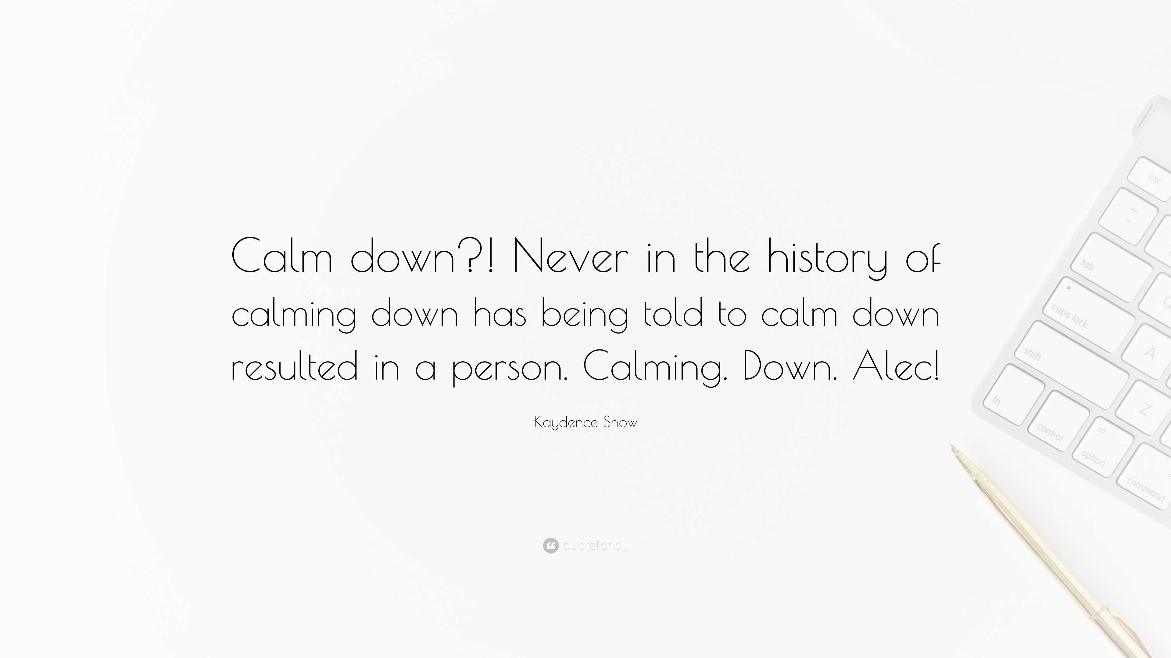 Kaydence Snow Quote: “Calm down?! Never in the history of calming down ...