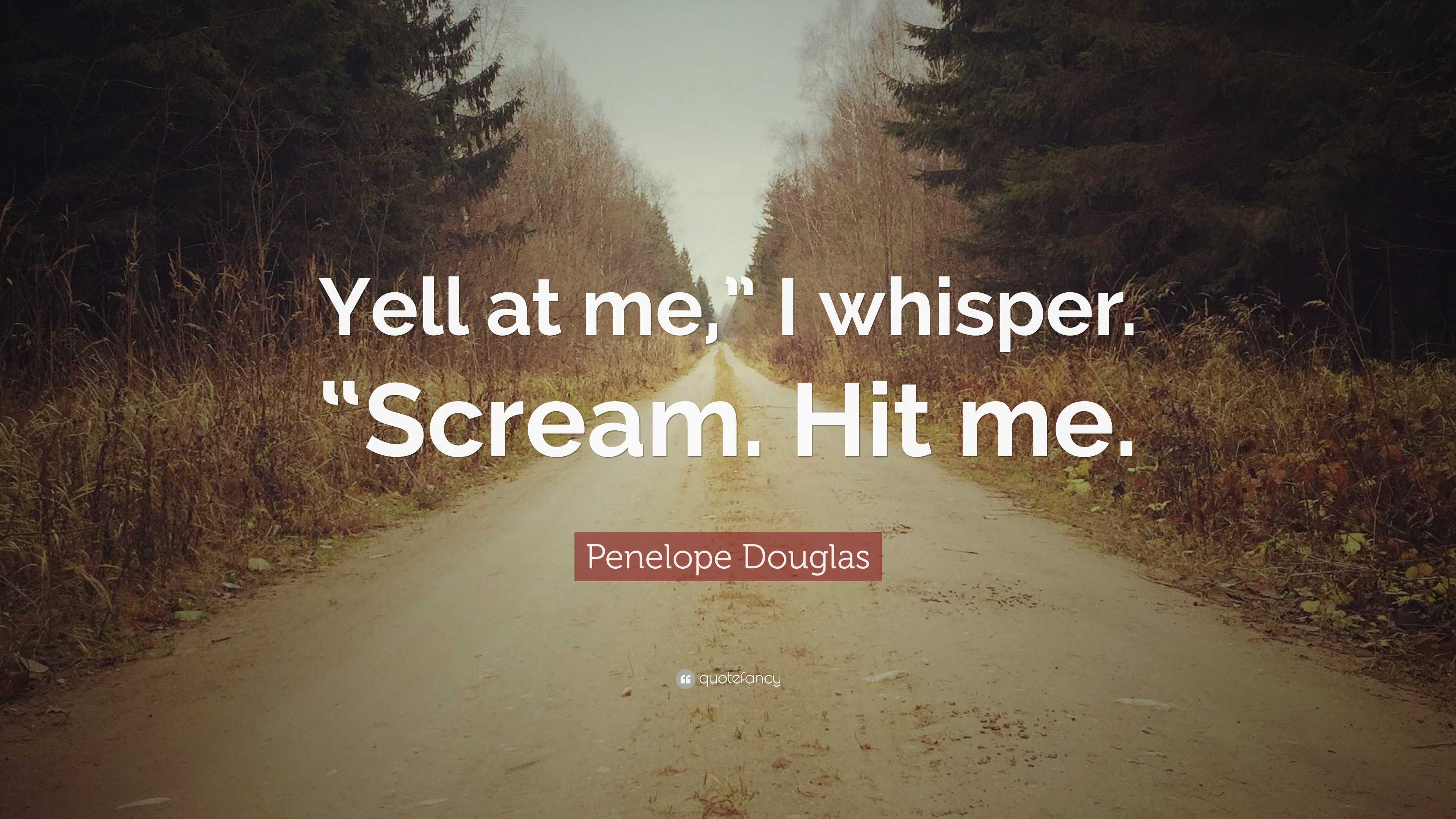 Penelope Douglas Quote: “Yell at me,” I whisper. “Scream. Hit me.”