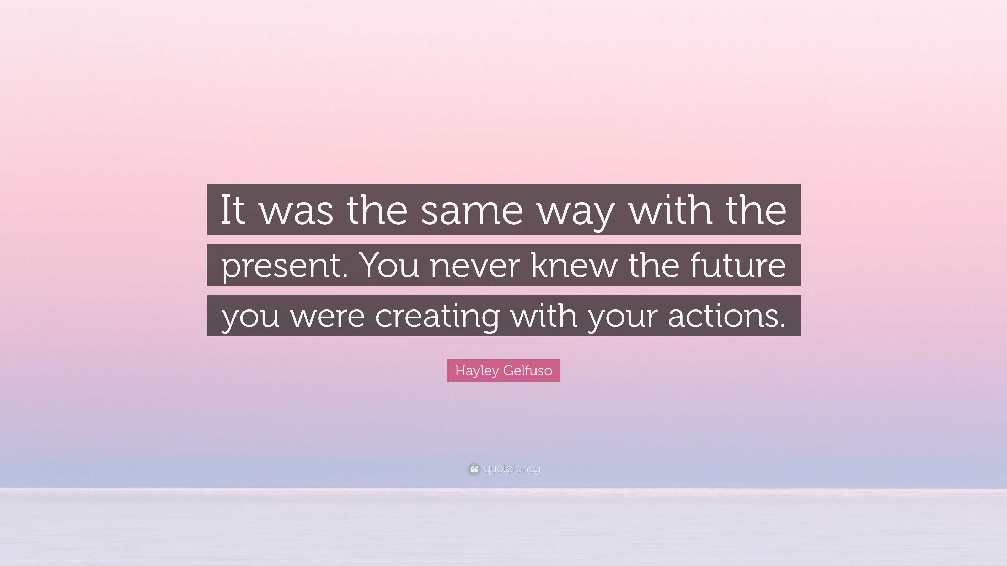 Hayley Gelfuso Quote: “It was the same way with the present. You never ...