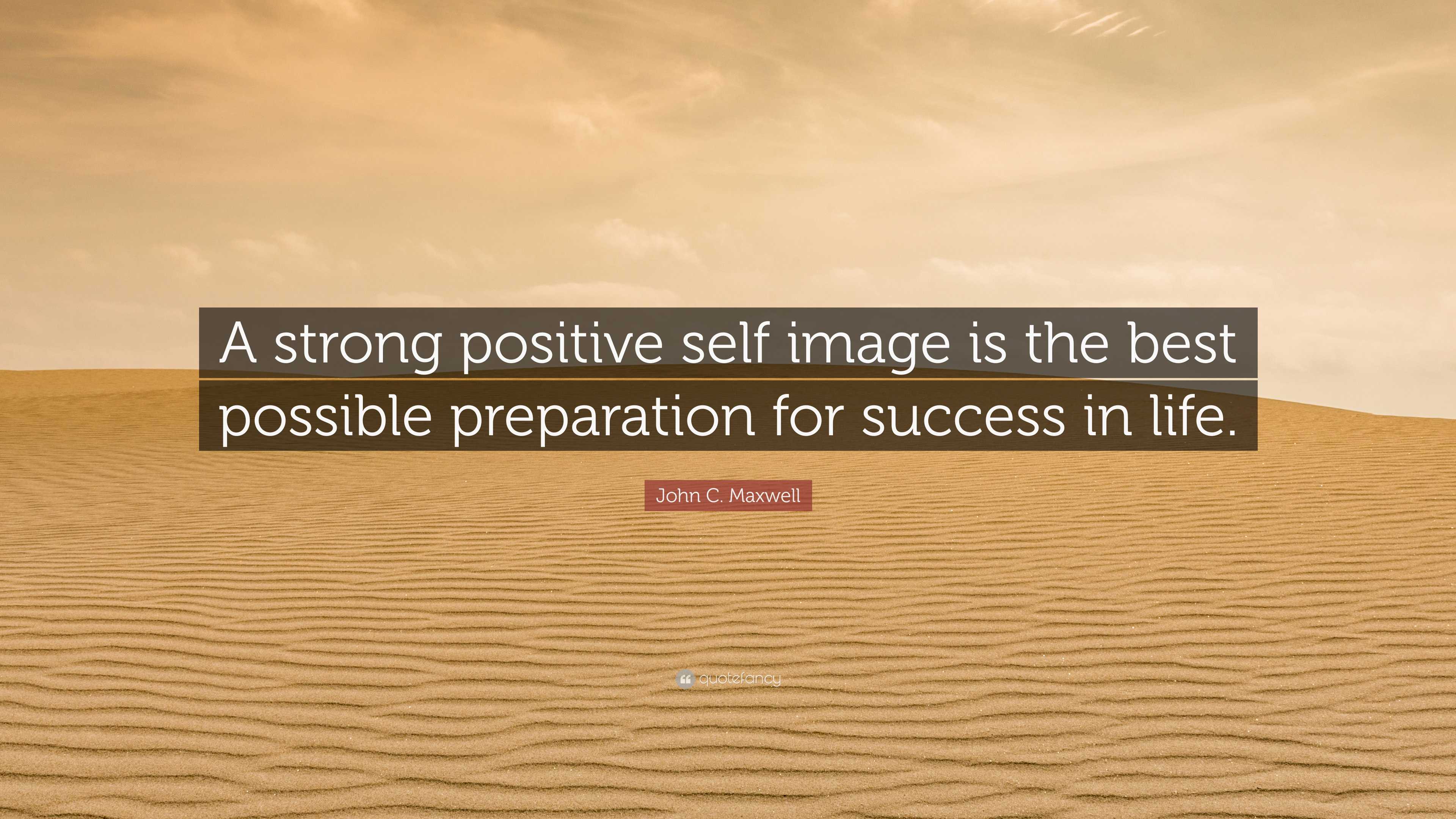 John C. Maxwell Quote: “A strong positive self image is the best ...