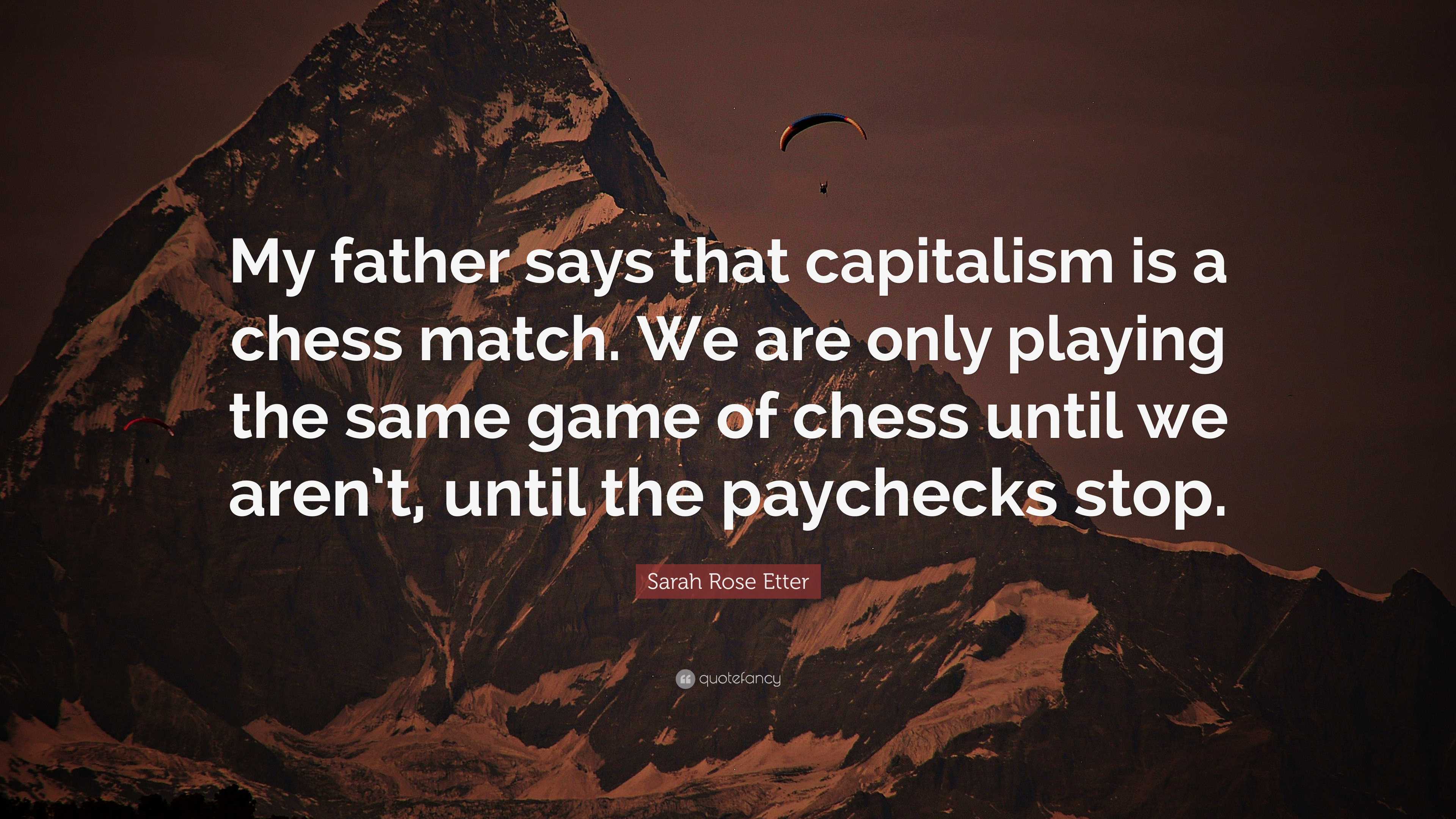 Sarah Rose Etter Quote: “My father says that capitalism is a chess ...