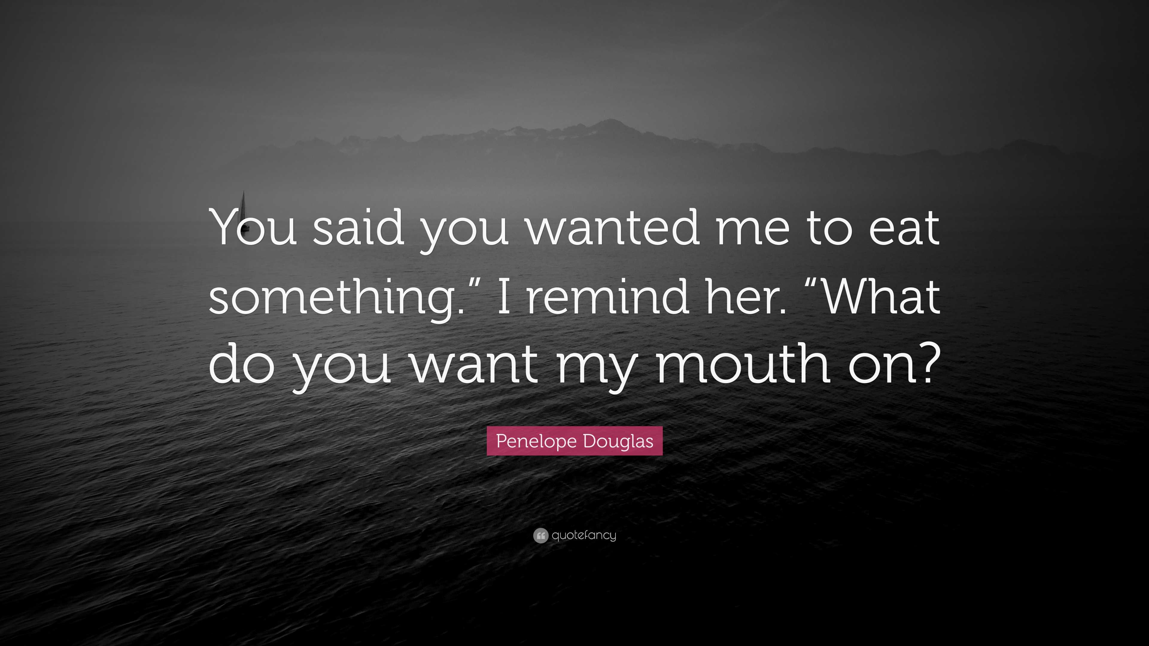 Penelope Douglas Quote: “You said you wanted me to eat something.” I ...
