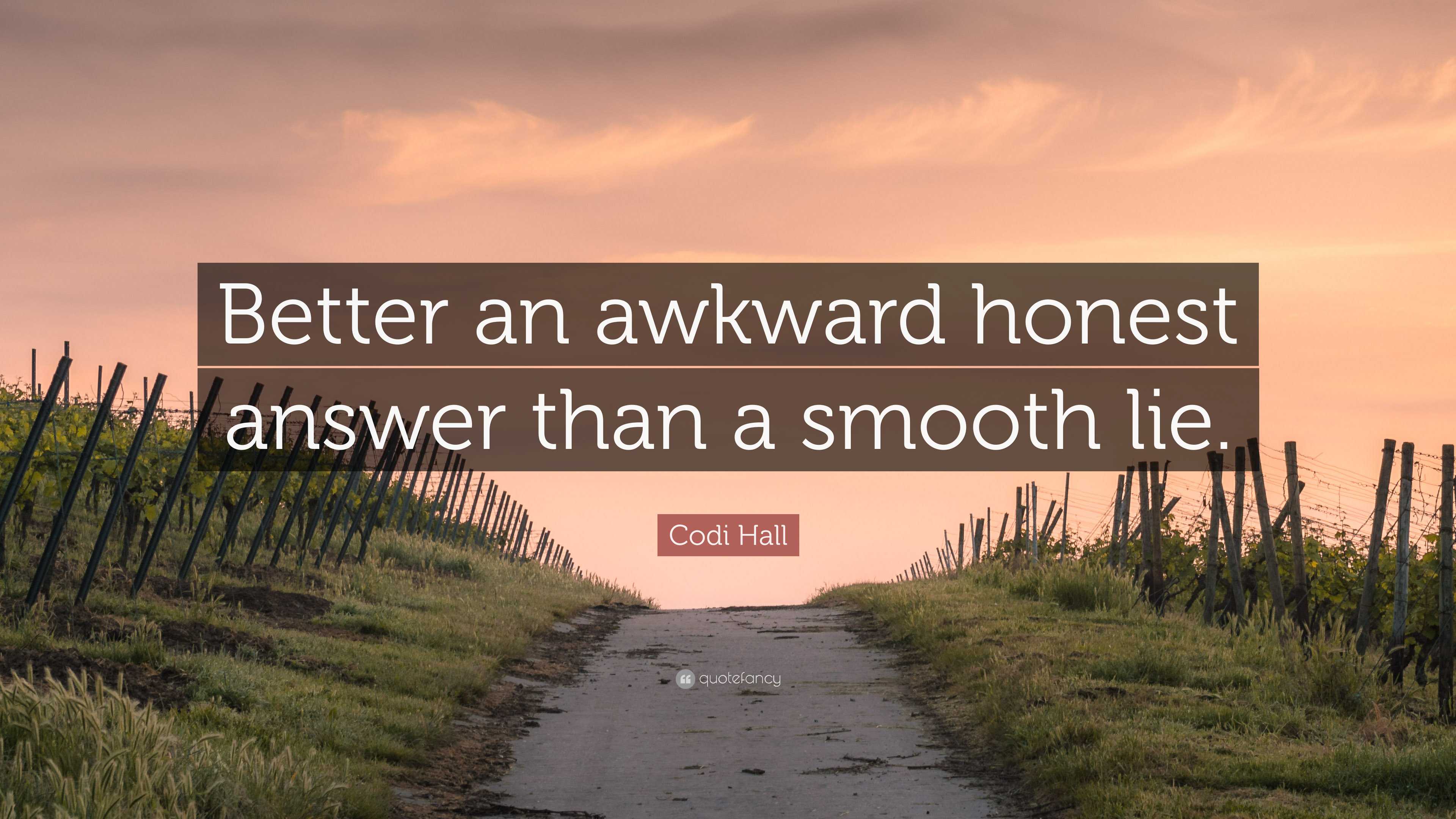 Codi Hall Quote: “Better an awkward honest answer than a smooth lie.”