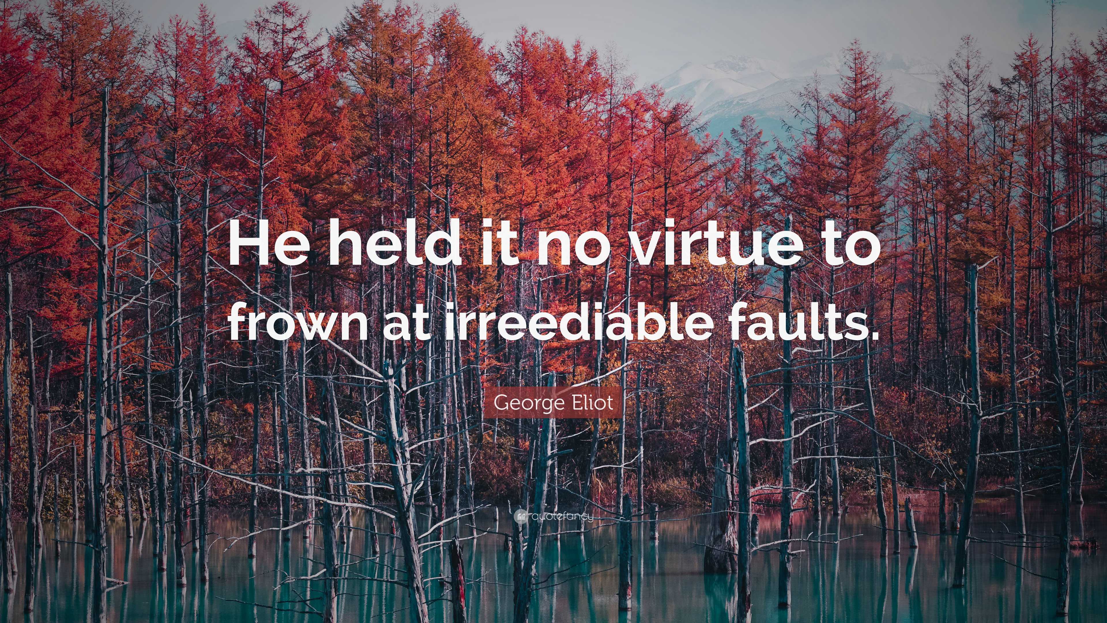 George Eliot Quote: “He held it no virtue to frown at irreediable faults.”