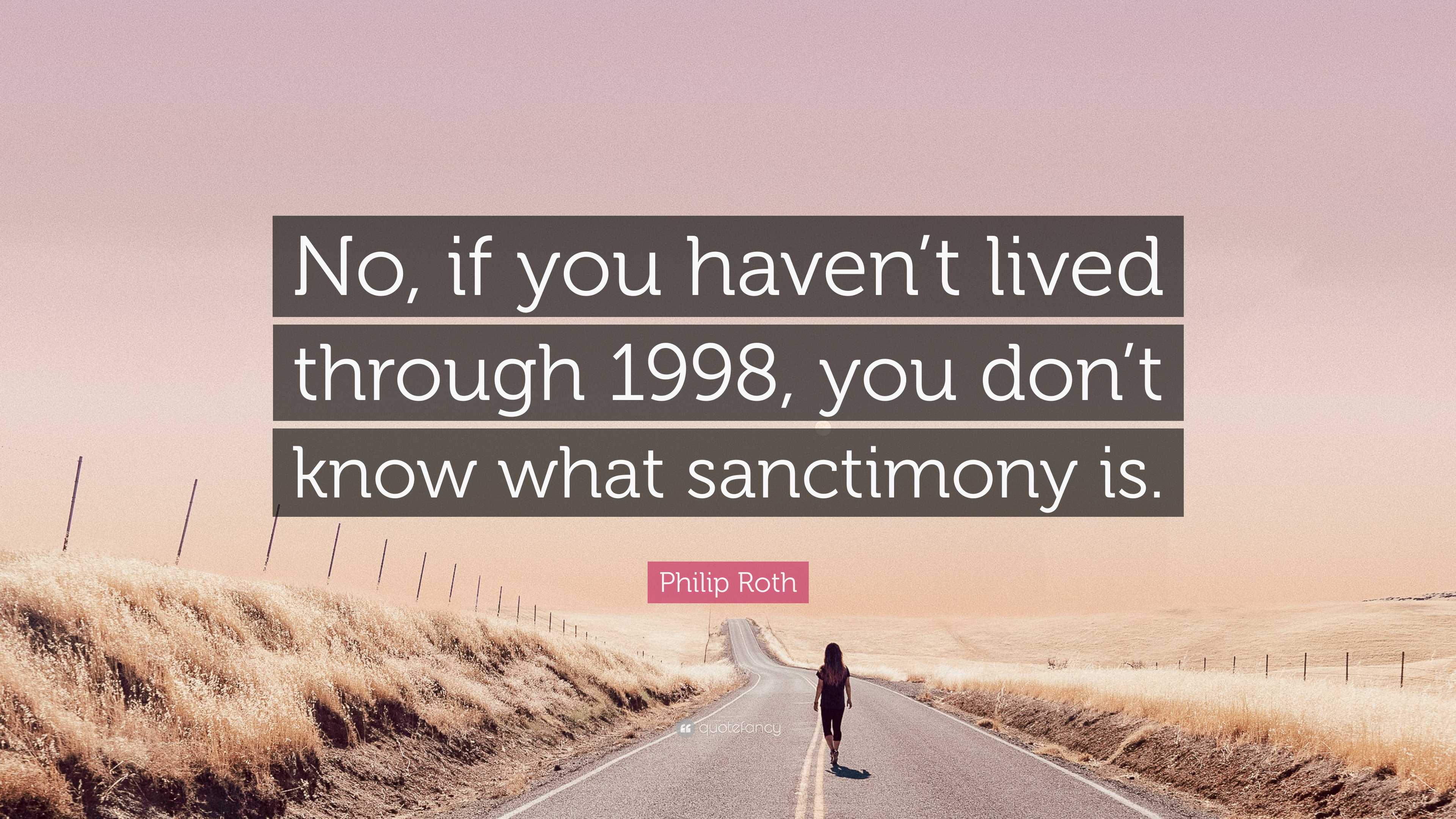 Philip Roth Quote: “No, if you haven’t lived through 1998, you don’t ...