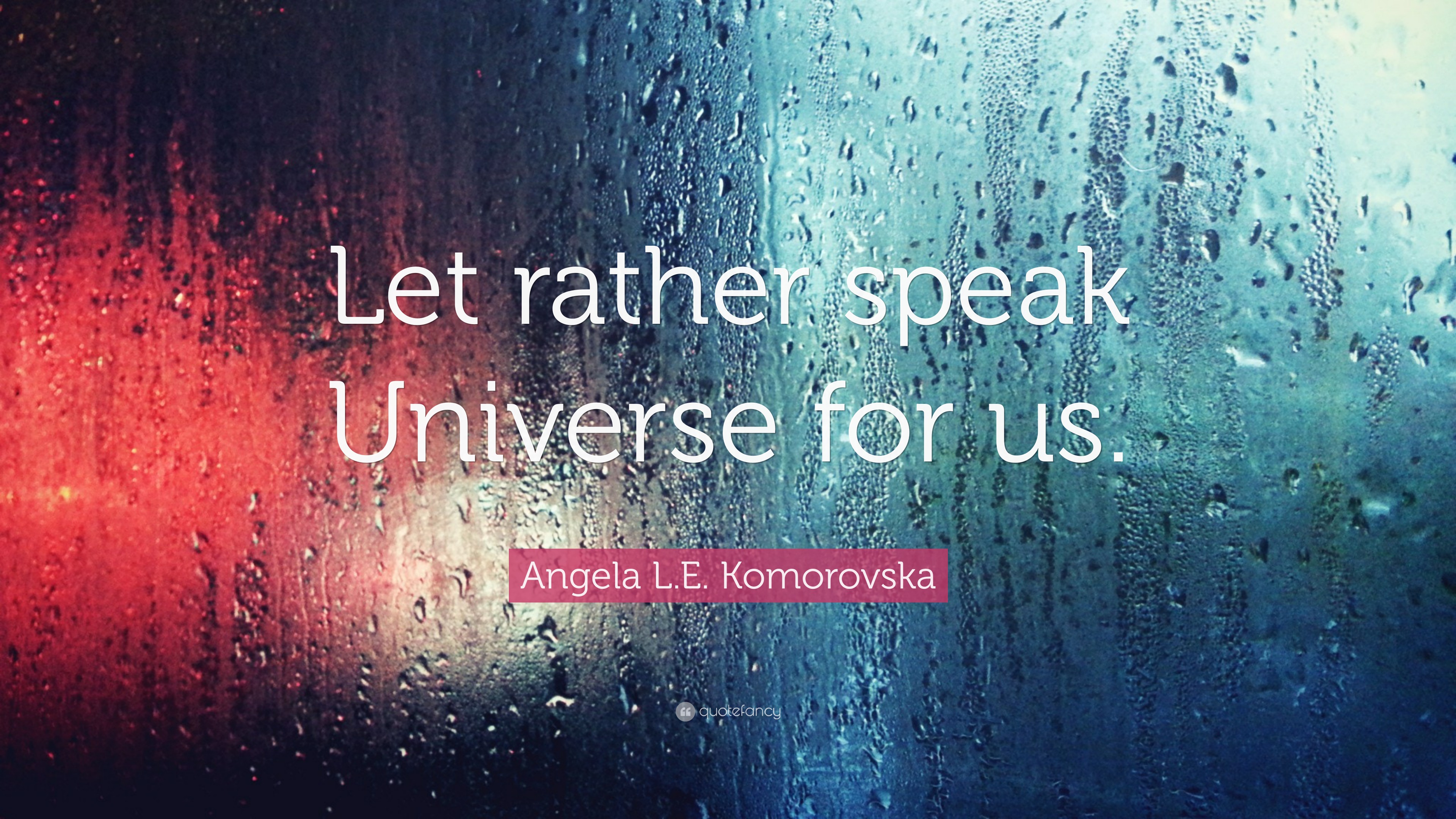 Angela L.E. Komorovska Quote: “Let rather speak Universe for us.”