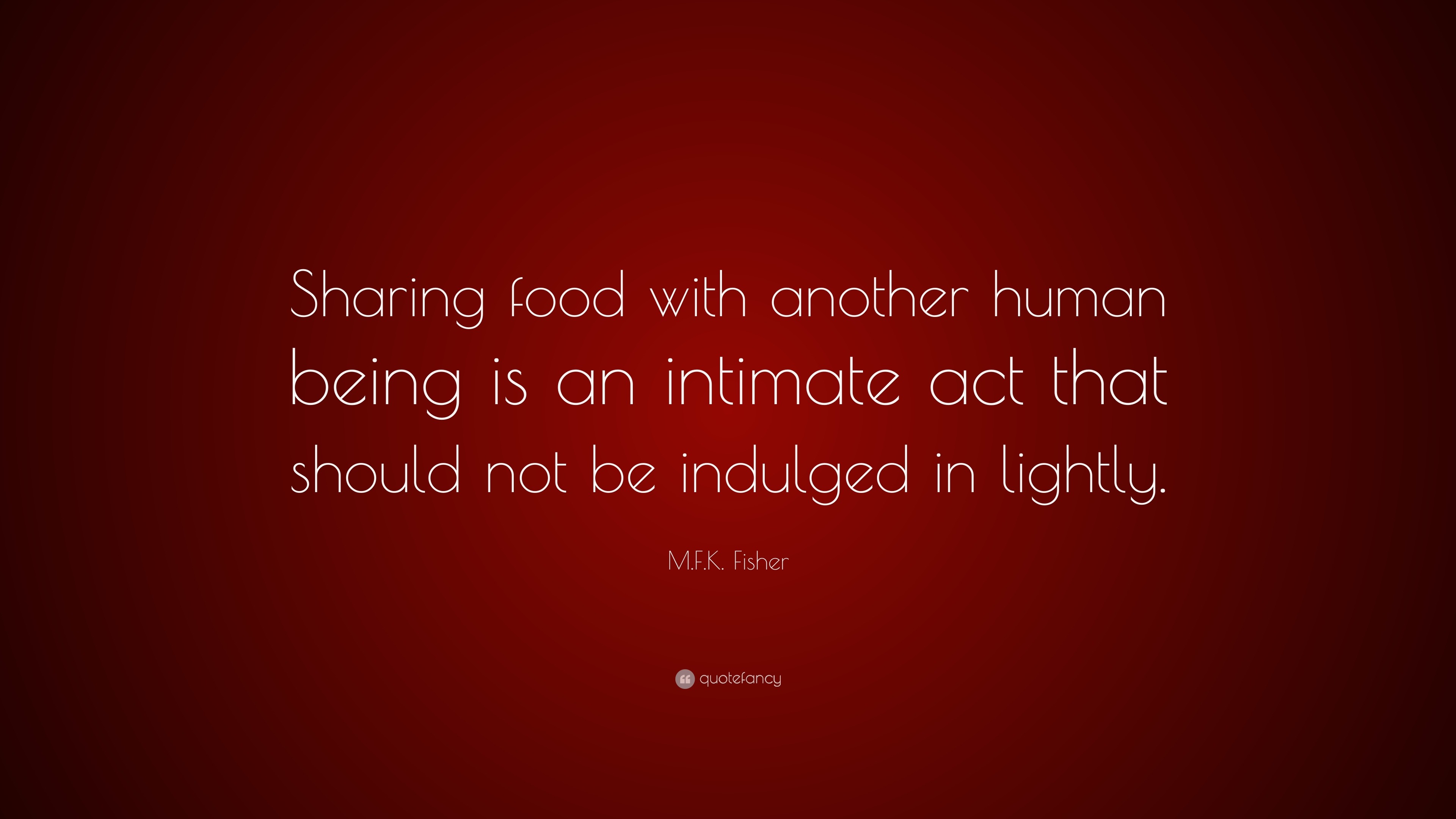 M.F.K. Fisher Quote: “Sharing food with another human being is an ...