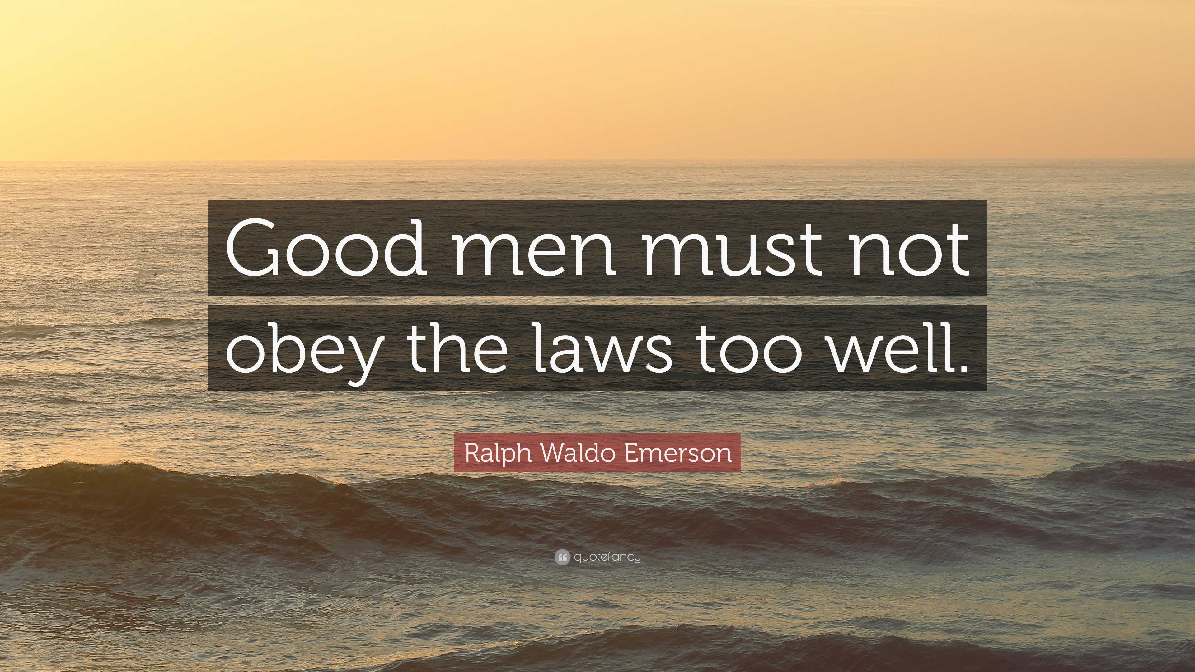 Ralph Waldo Emerson Quote: “Good men must not obey the laws too well.”