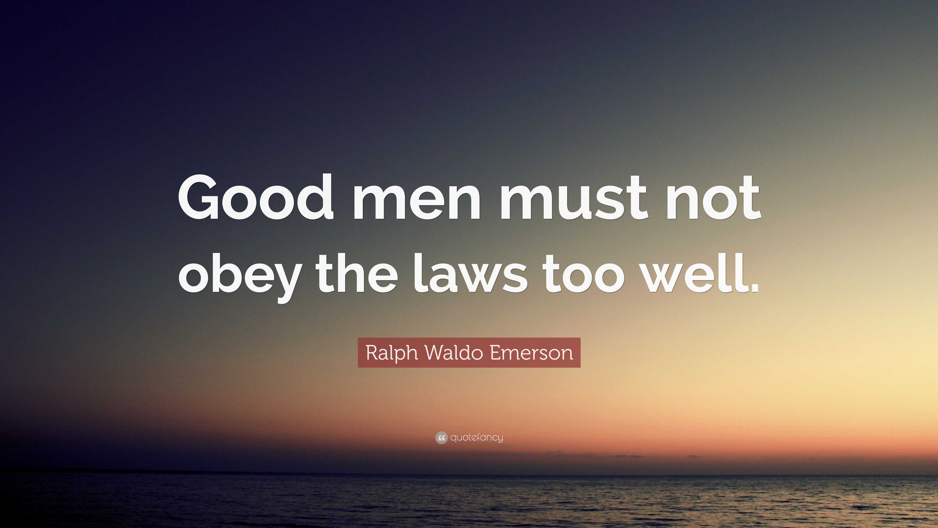 Ralph Waldo Emerson Quote: “Good men must not obey the laws too well.”