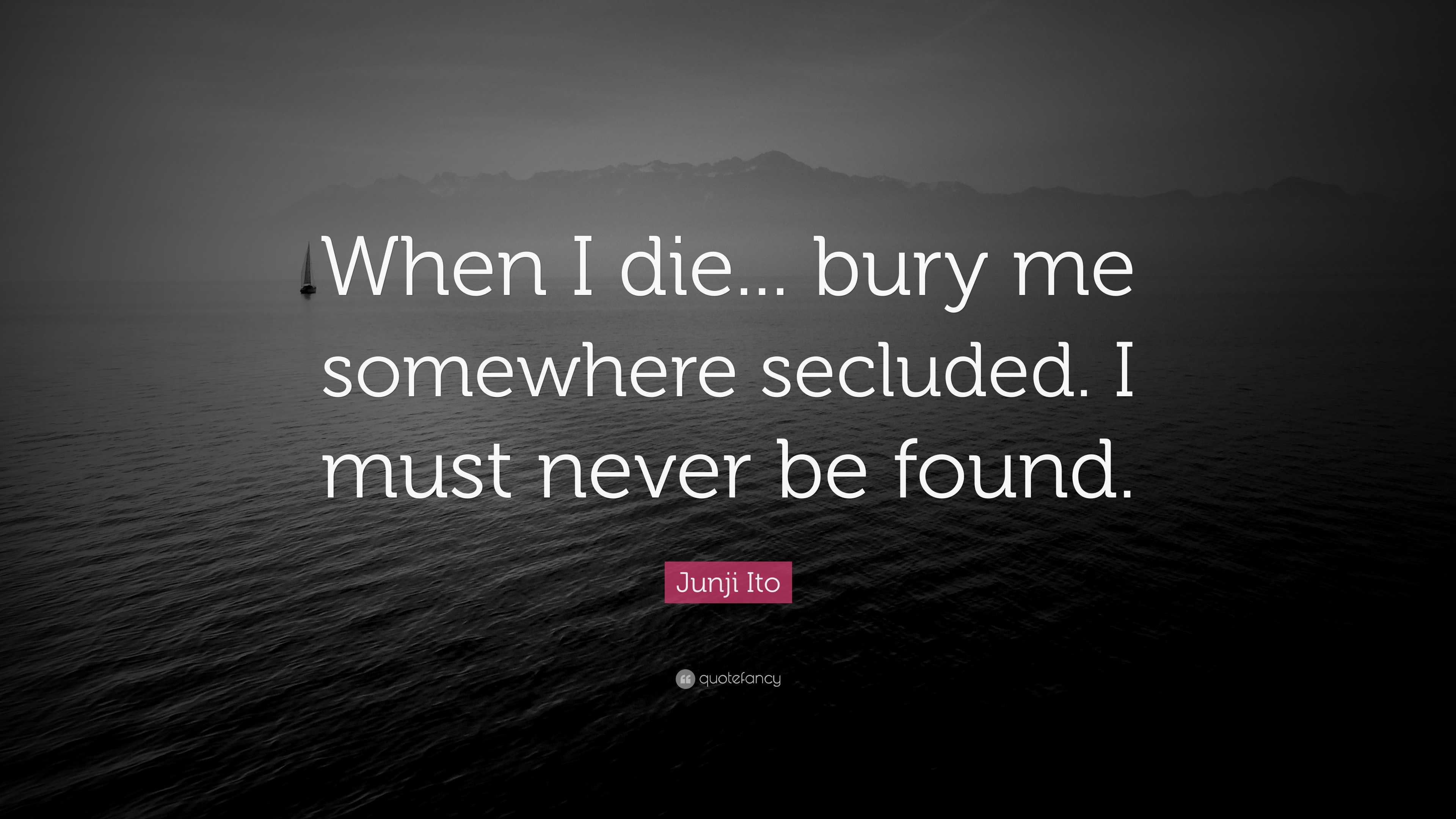 Junji Ito Quote: “When I die... bury me somewhere secluded. I must ...