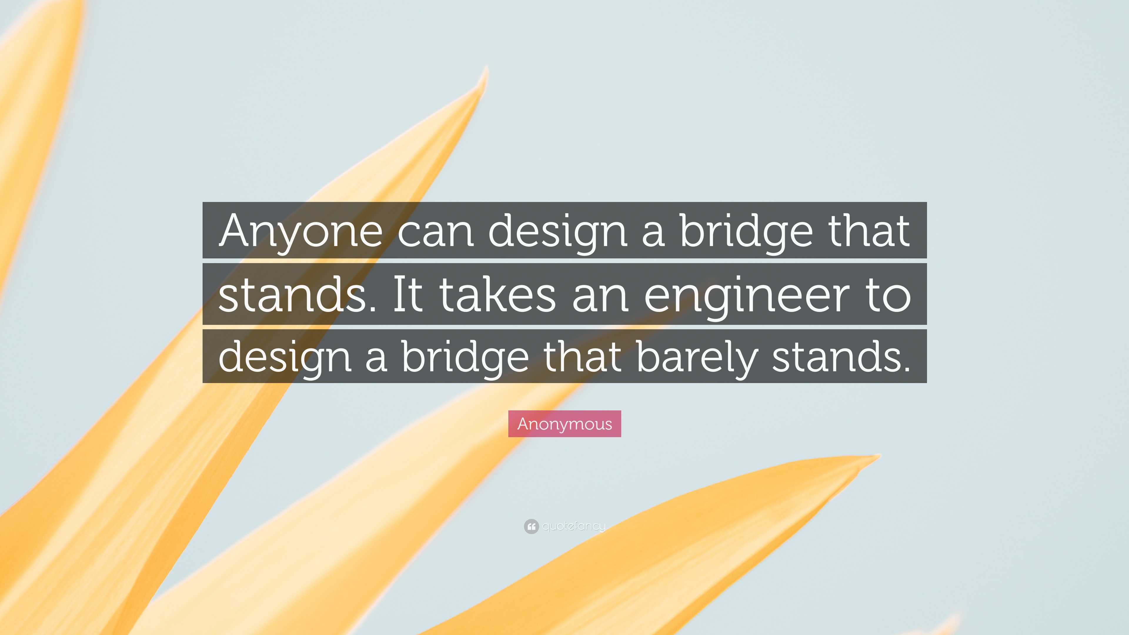 Anonymous Quote: “Anyone can design a bridge that stands. It takes an ...