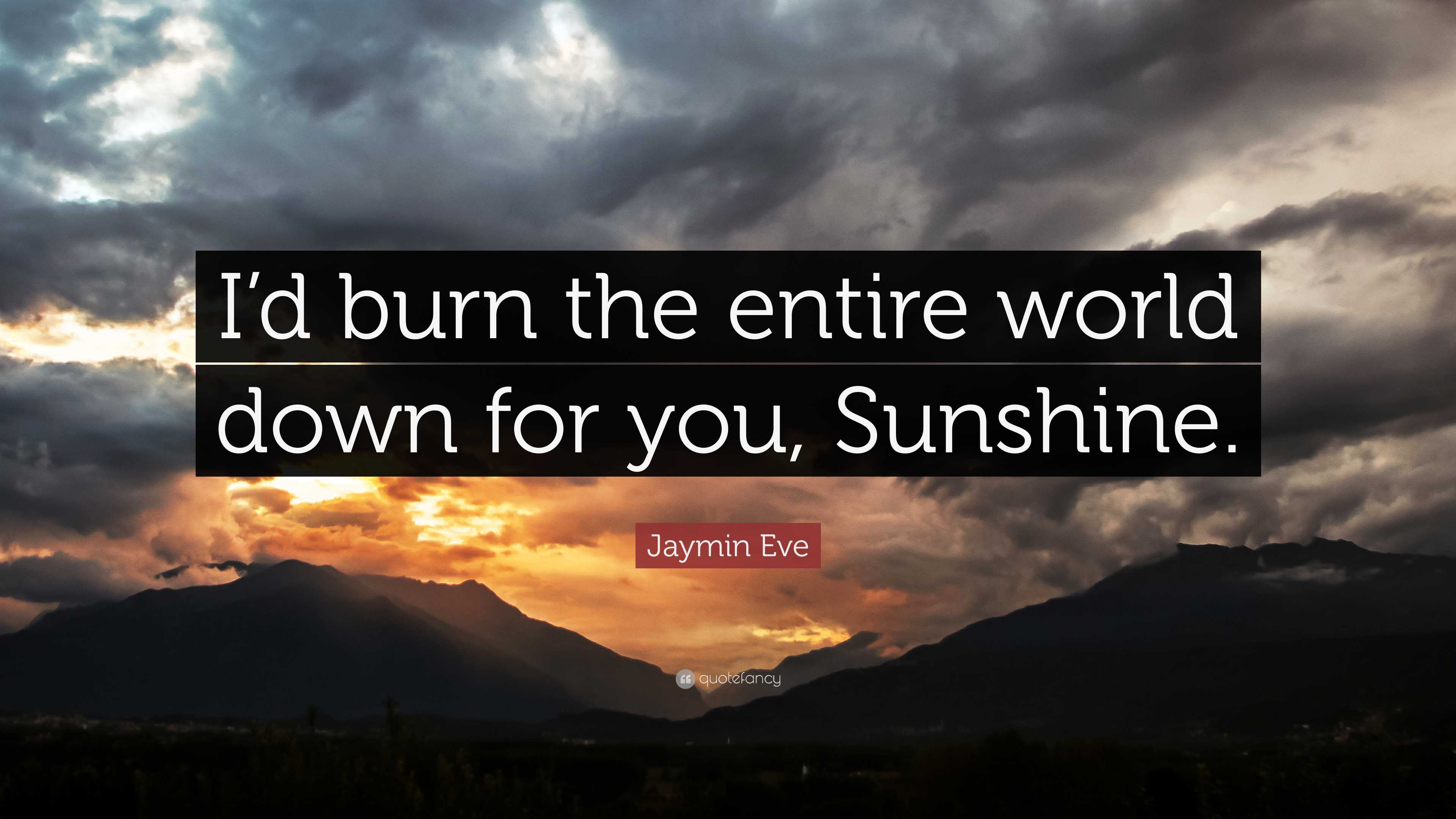 Jaymin Eve Quote: “I’d burn the entire world down for you, Sunshine.”