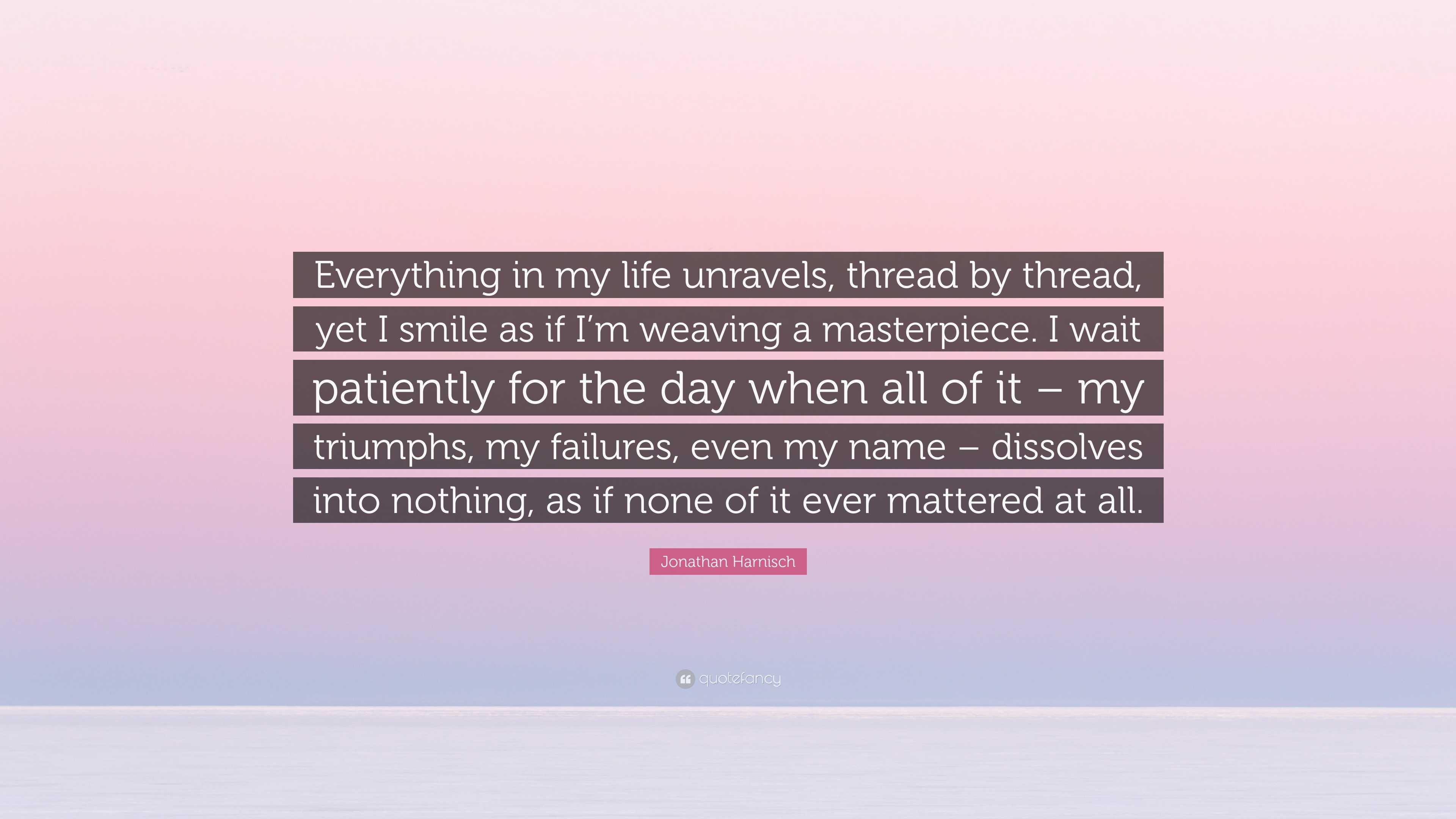 Jonathan Harnisch Quote: “Everything in my life unravels, thread by ...