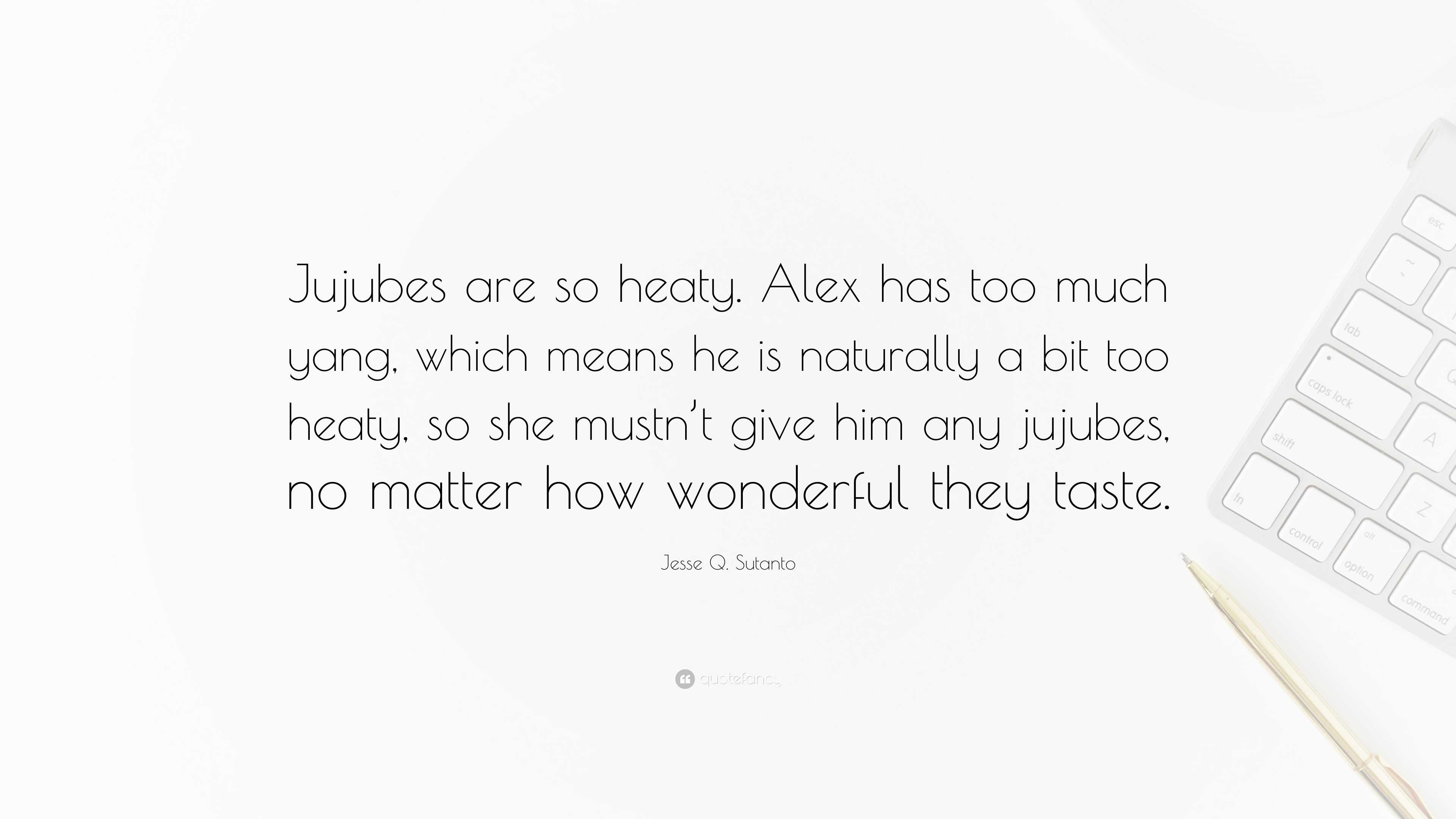 Jesse Q. Sutanto Quote: “Jujubes are so heaty. Alex has too much yang ...