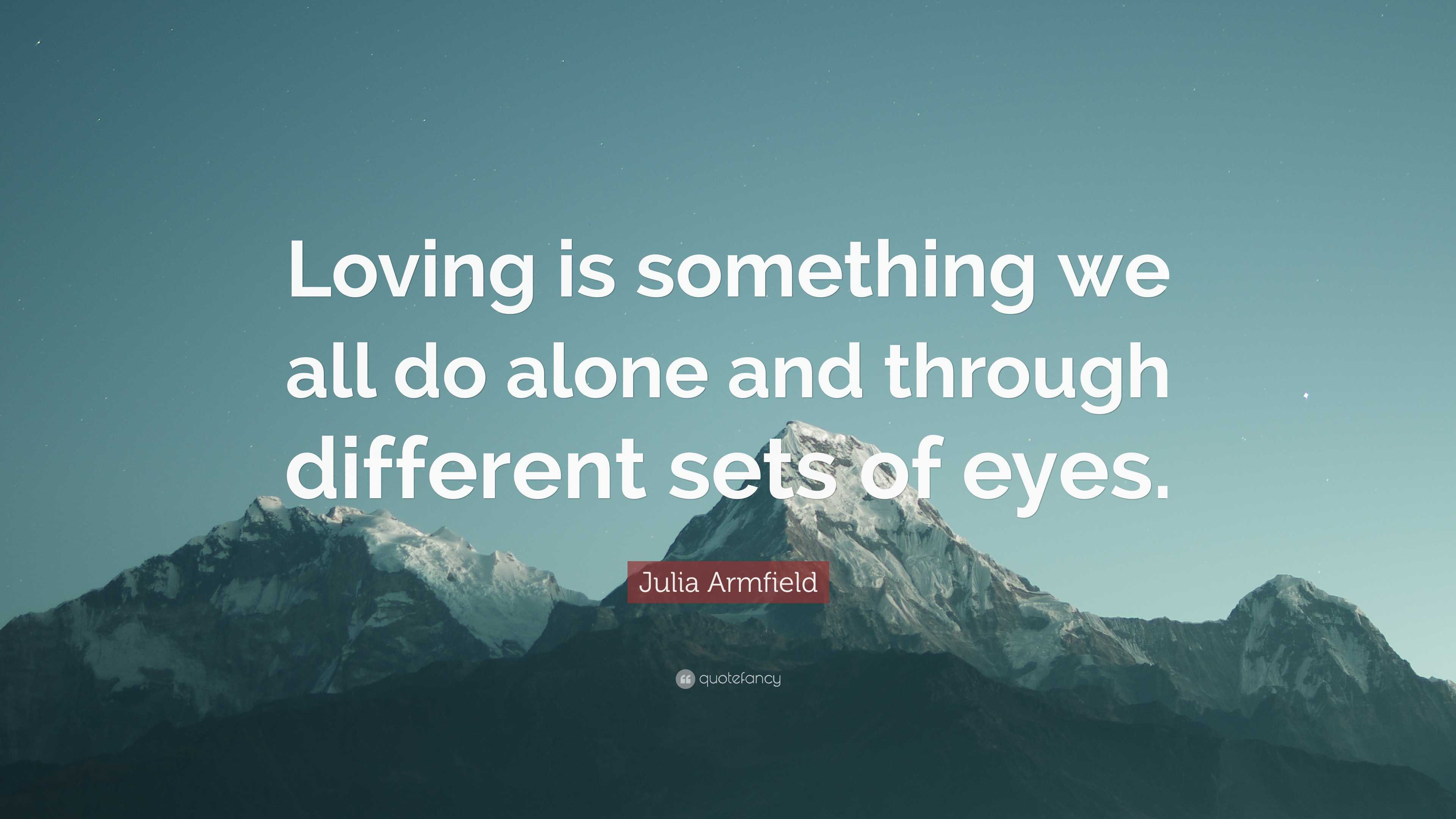 Julia Armfield Quote: “Loving is something we all do alone and through ...