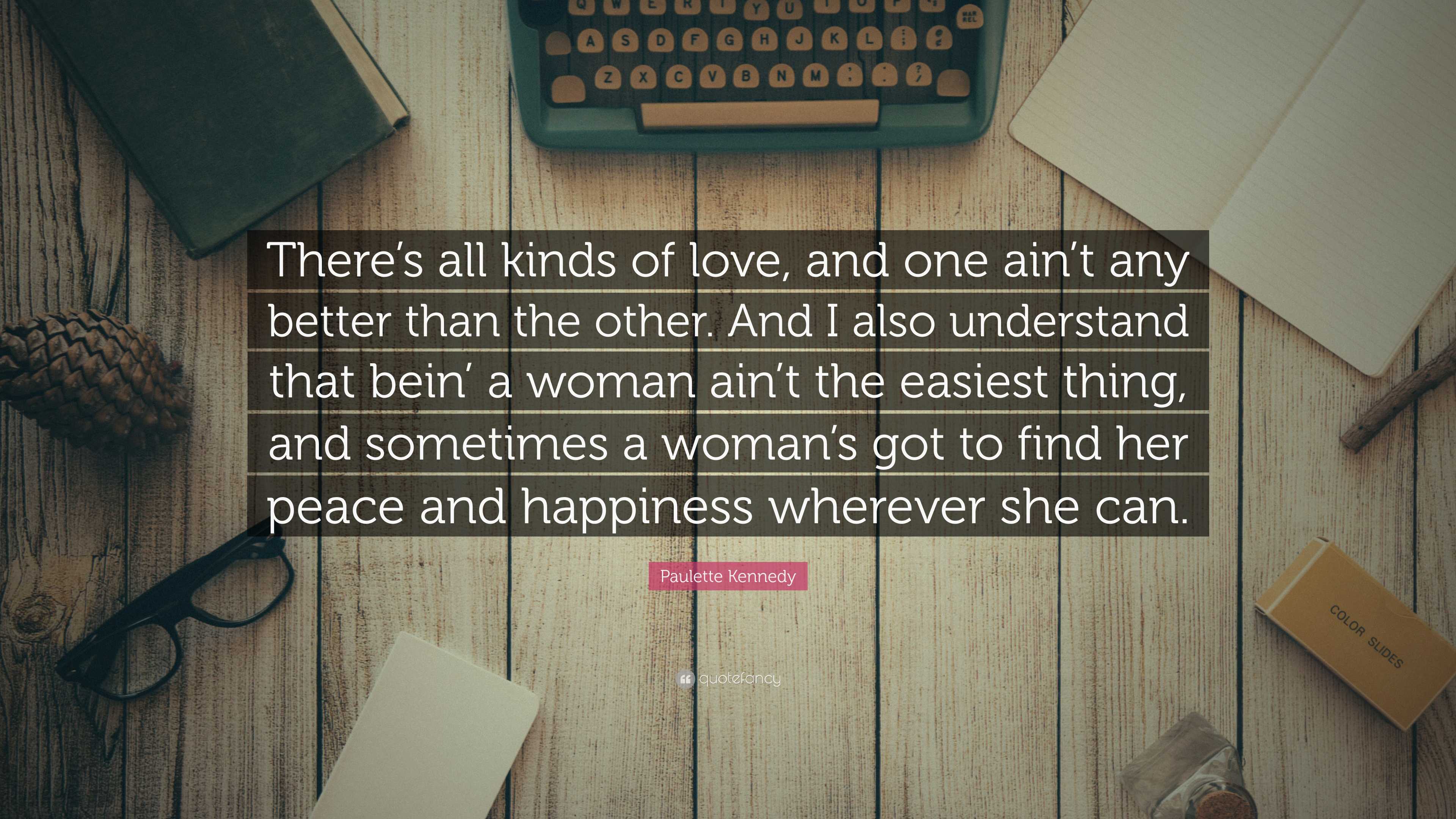 Paulette Kennedy Quote: “There’s all kinds of love, and one ain’t any ...