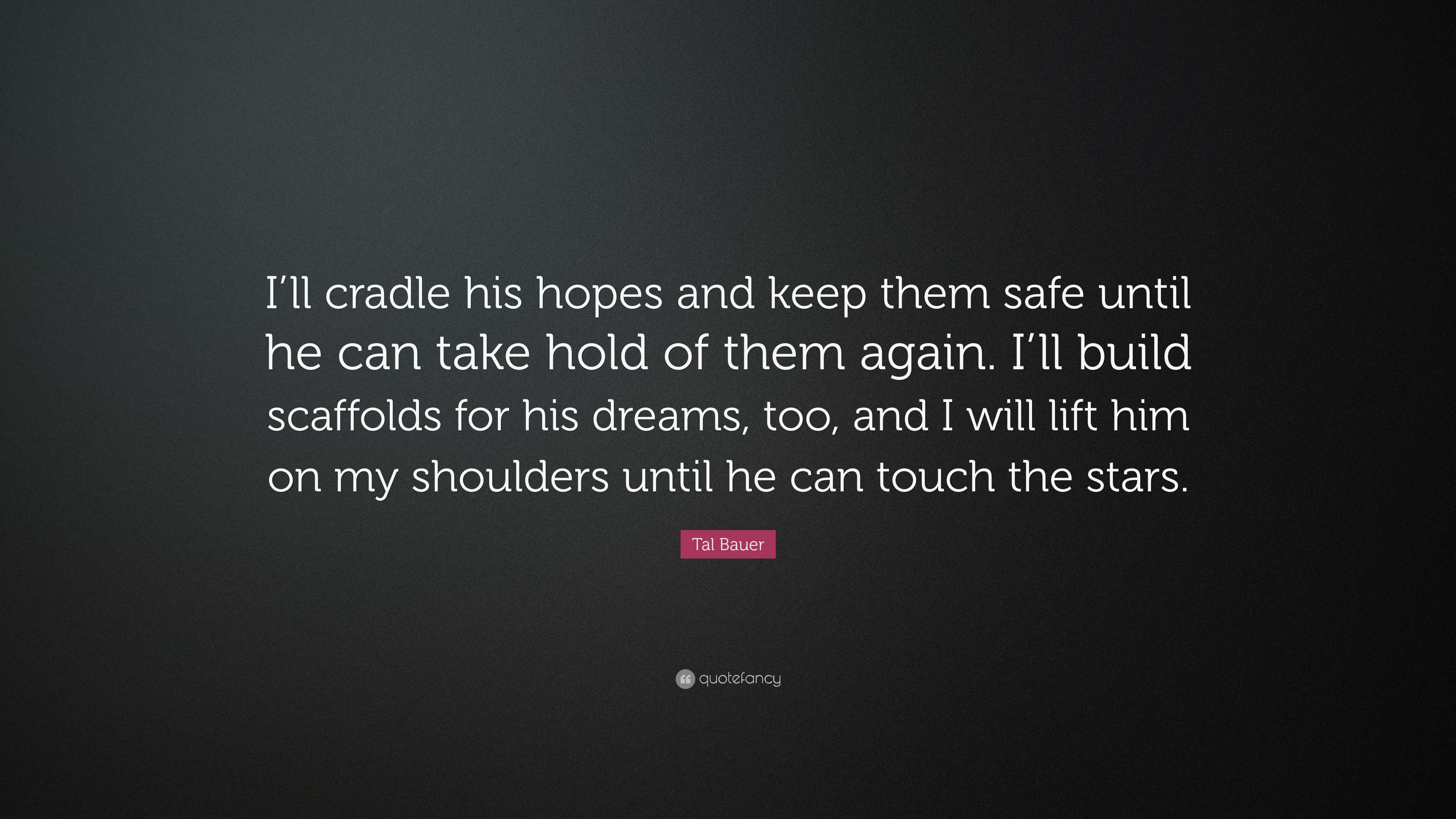 Tal Bauer Quote: “I’ll cradle his hopes and keep them safe until he can ...