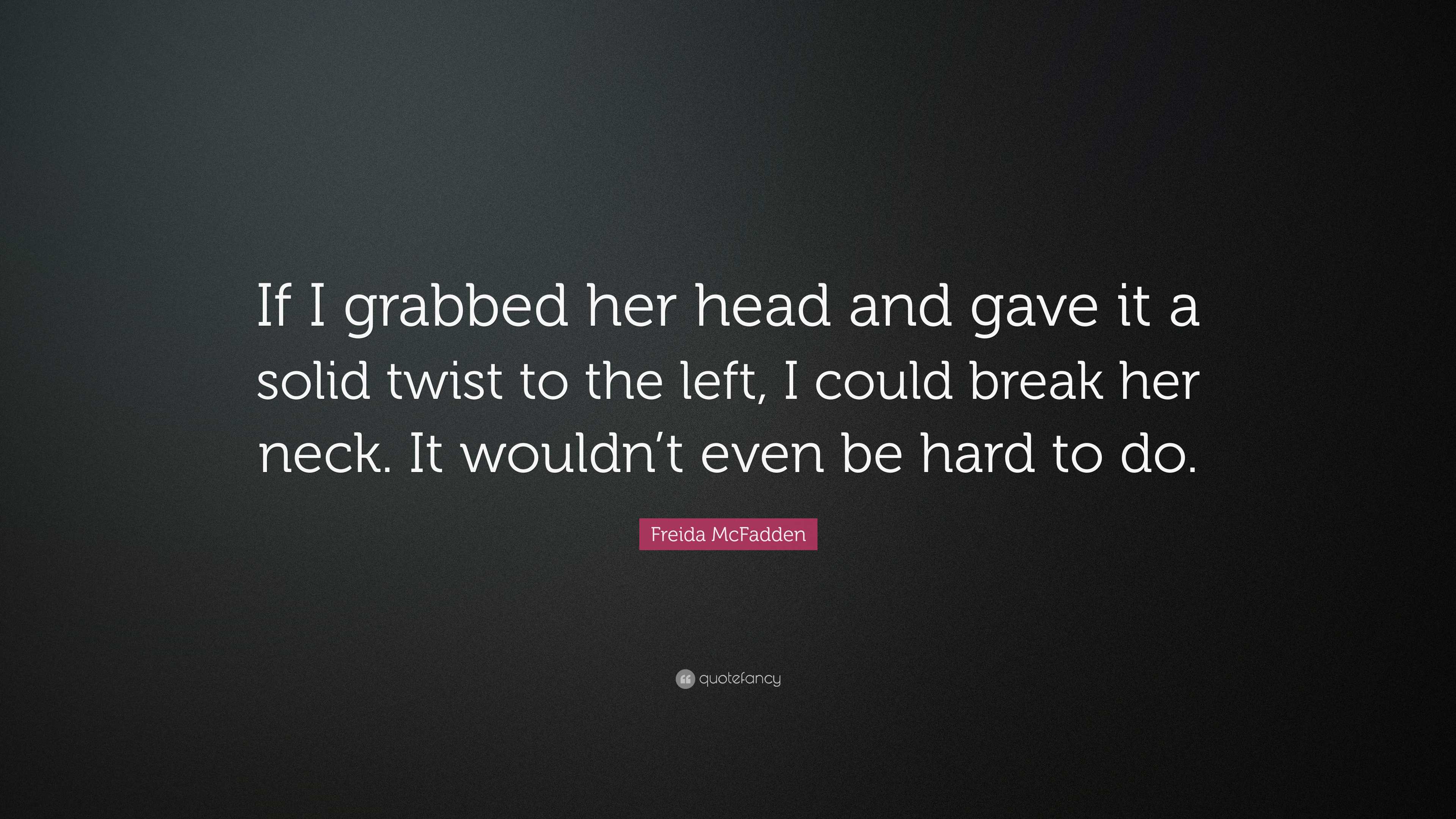 Freida McFadden Quote: “If I grabbed her head and gave it a solid twist ...