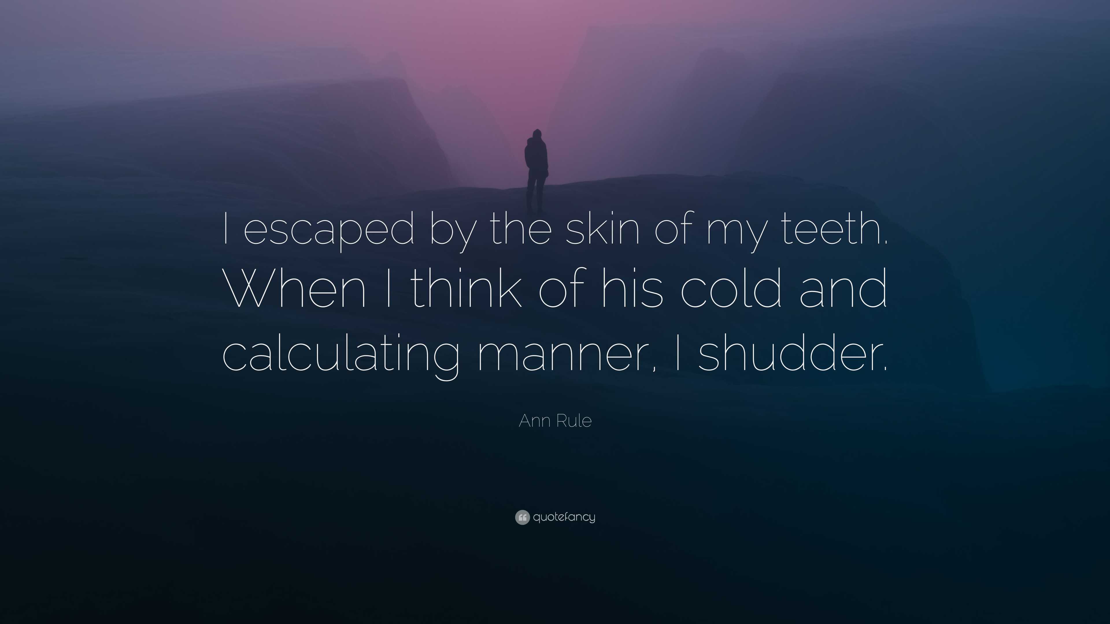 Ann Rule Quote: “I escaped by the skin of my teeth. When I think of his ...