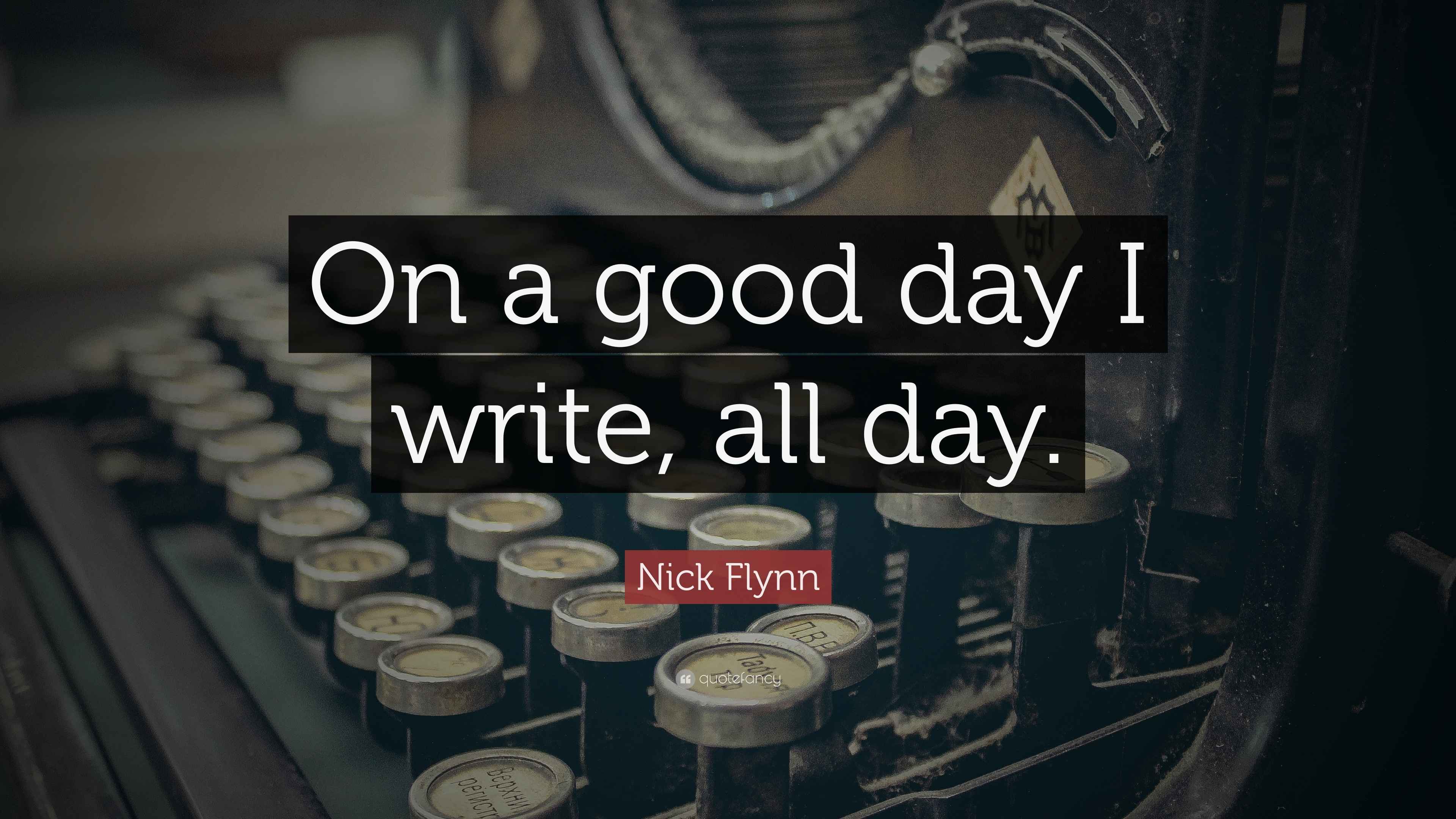 Nick Flynn Quote: “On a good day I write, all day.”