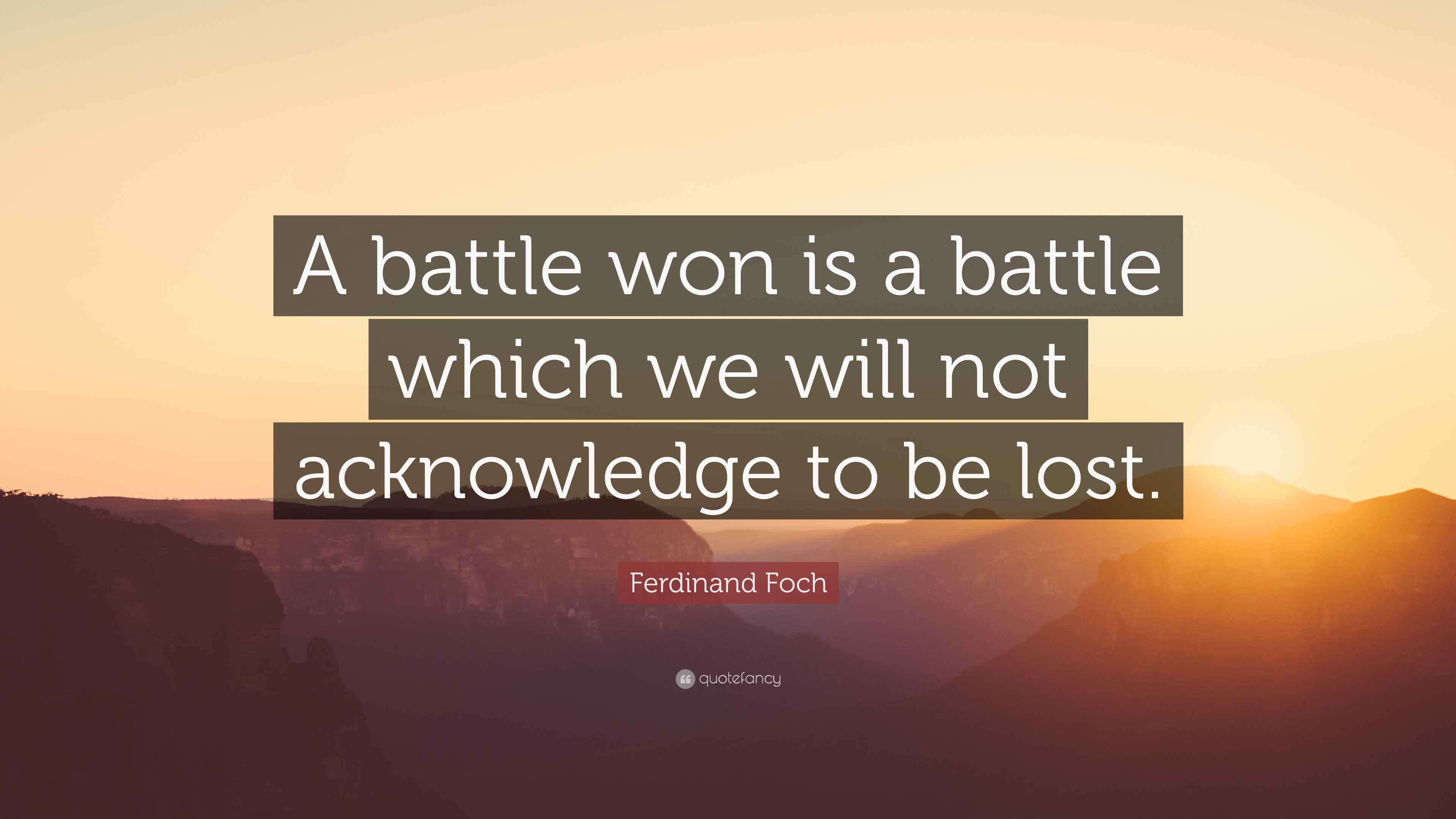 Ferdinand Foch Quote: “A battle won is a battle which we will not ...